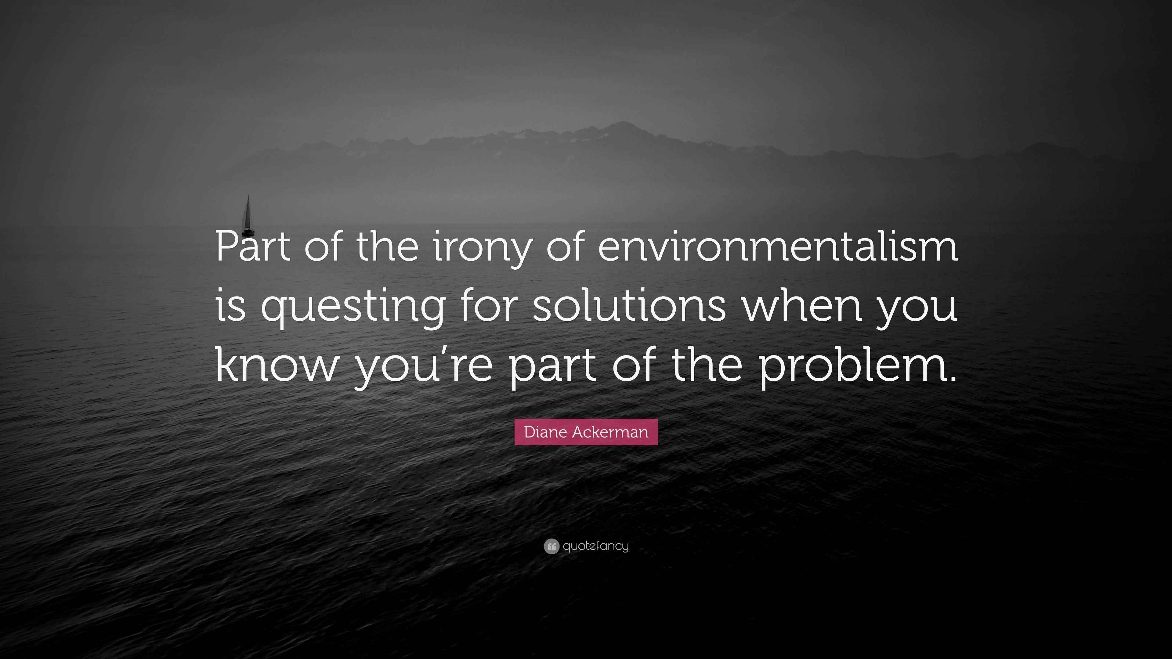 Diane Ackerman Quote: “Part of the irony of environmentalism is ...