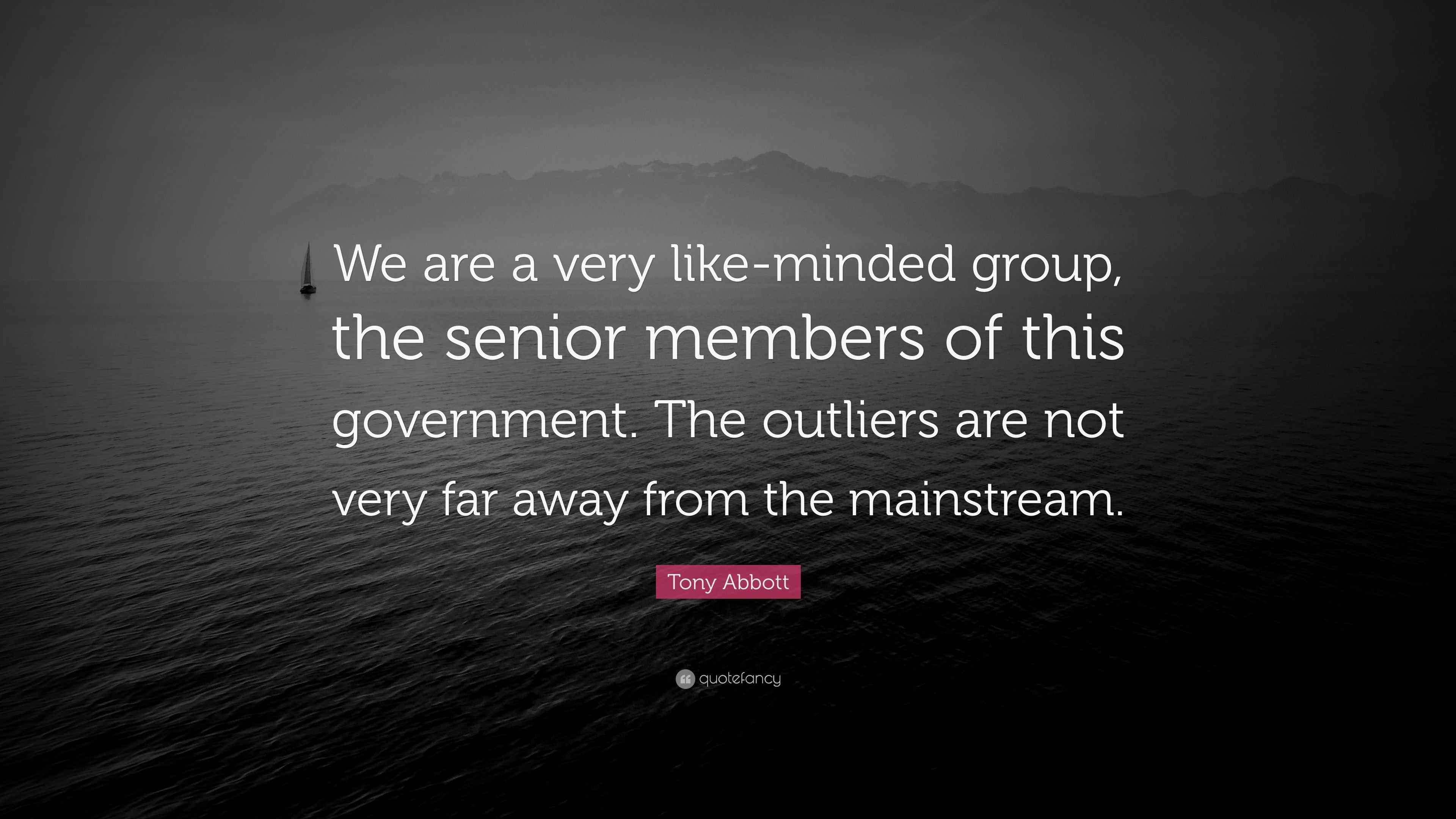 Tony Abbott Quote: “We are a very like-minded group, the senior members ...
