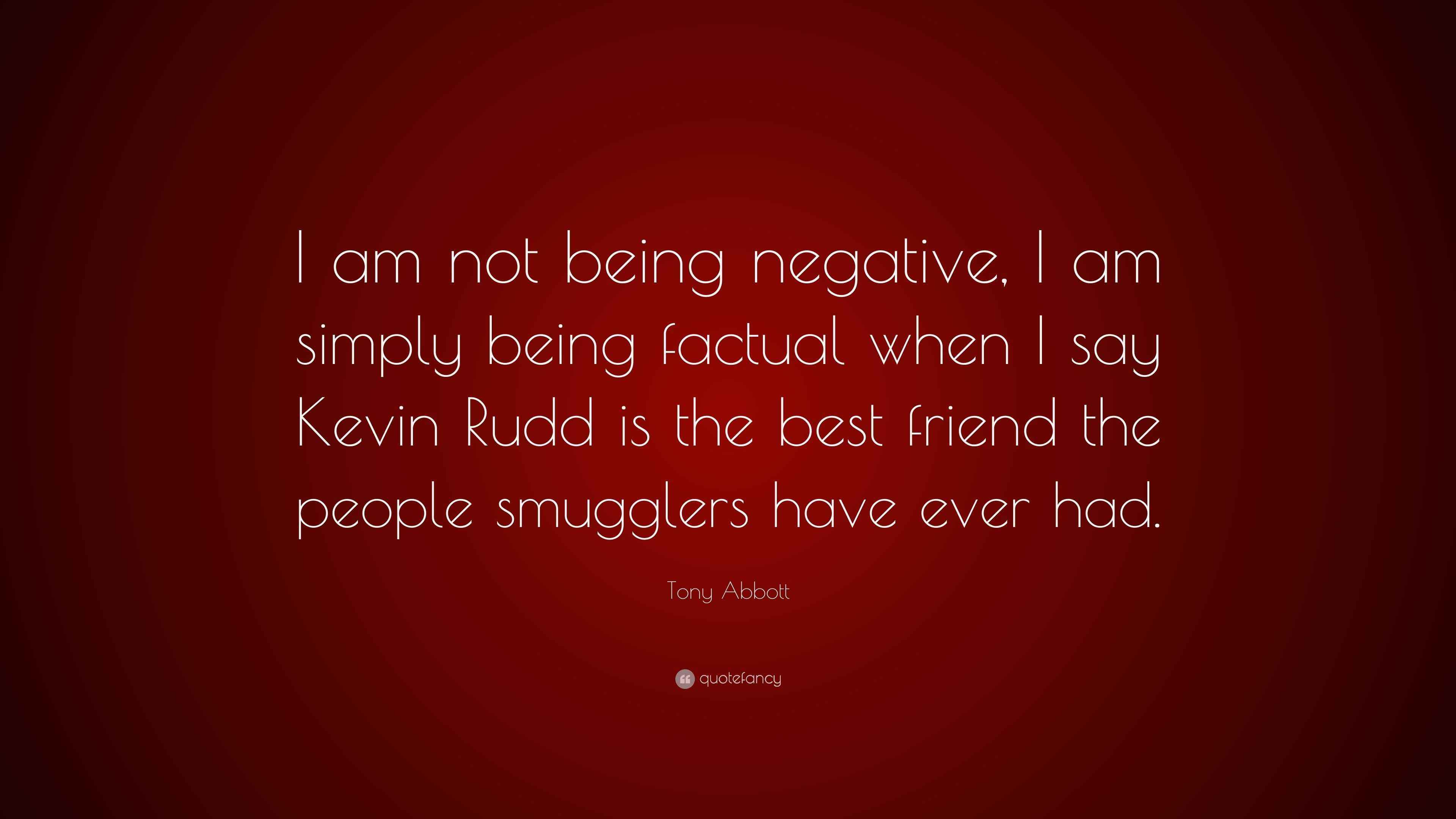 Tony Abbott Quote: “I am not being negative, I am simply being factual ...