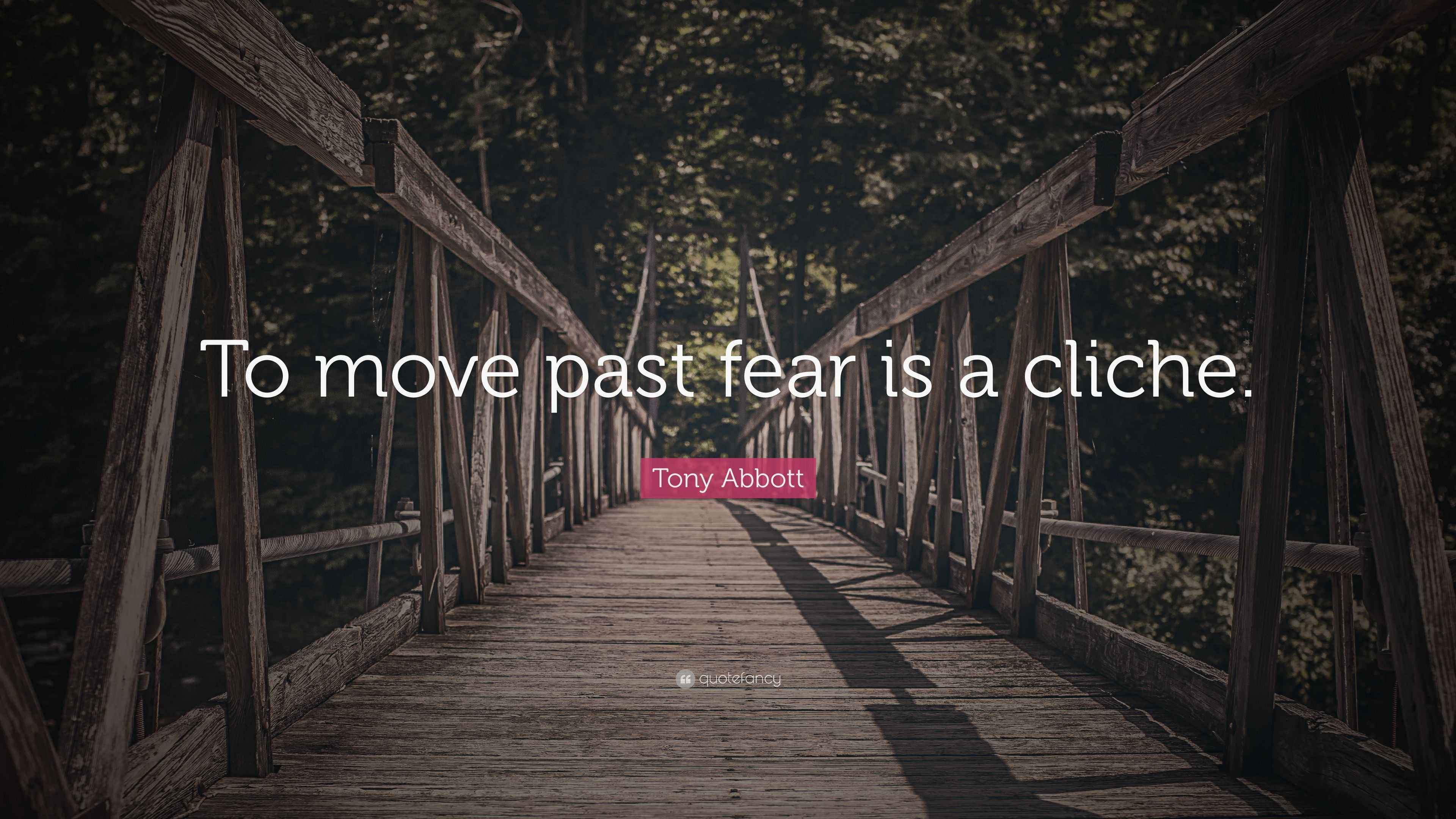 Tony Abbott Quote: “To move past fear is a cliche.”