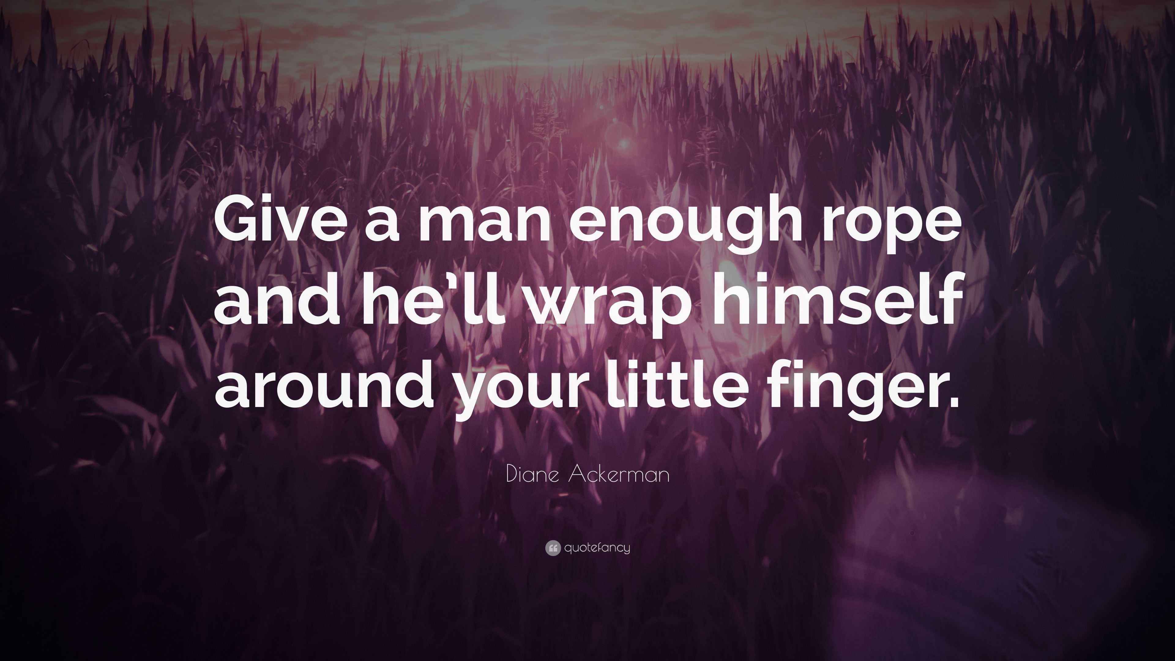 Diane Ackerman Quote: “Give a man enough rope and he’ll wrap himself ...