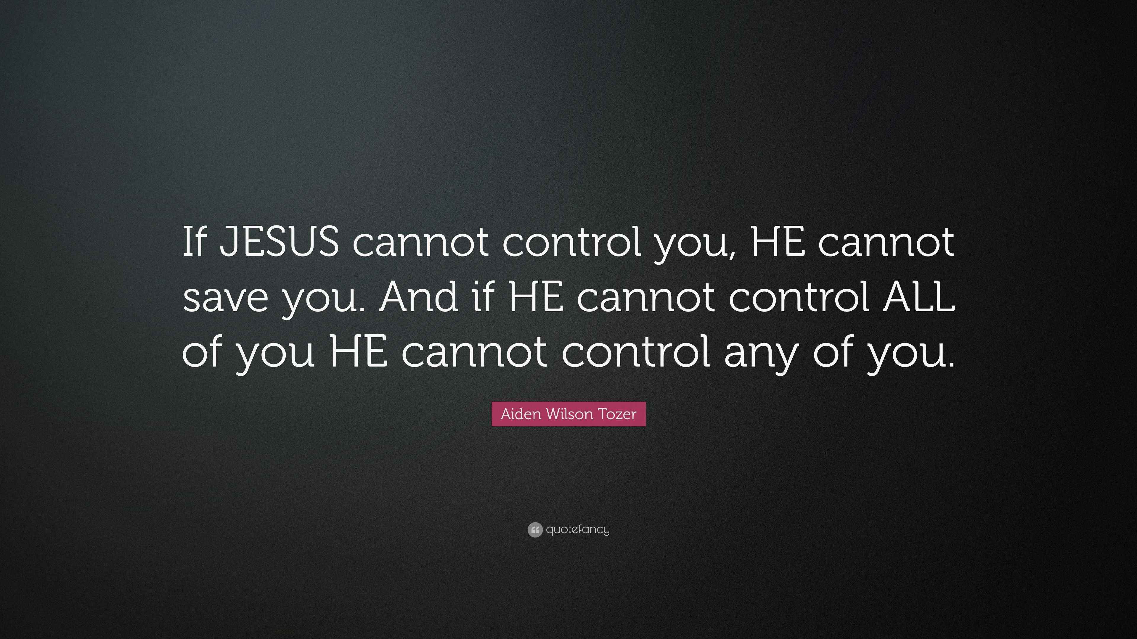 Aiden Wilson Tozer Quote: “If JESUS cannot control you, HE cannot save ...