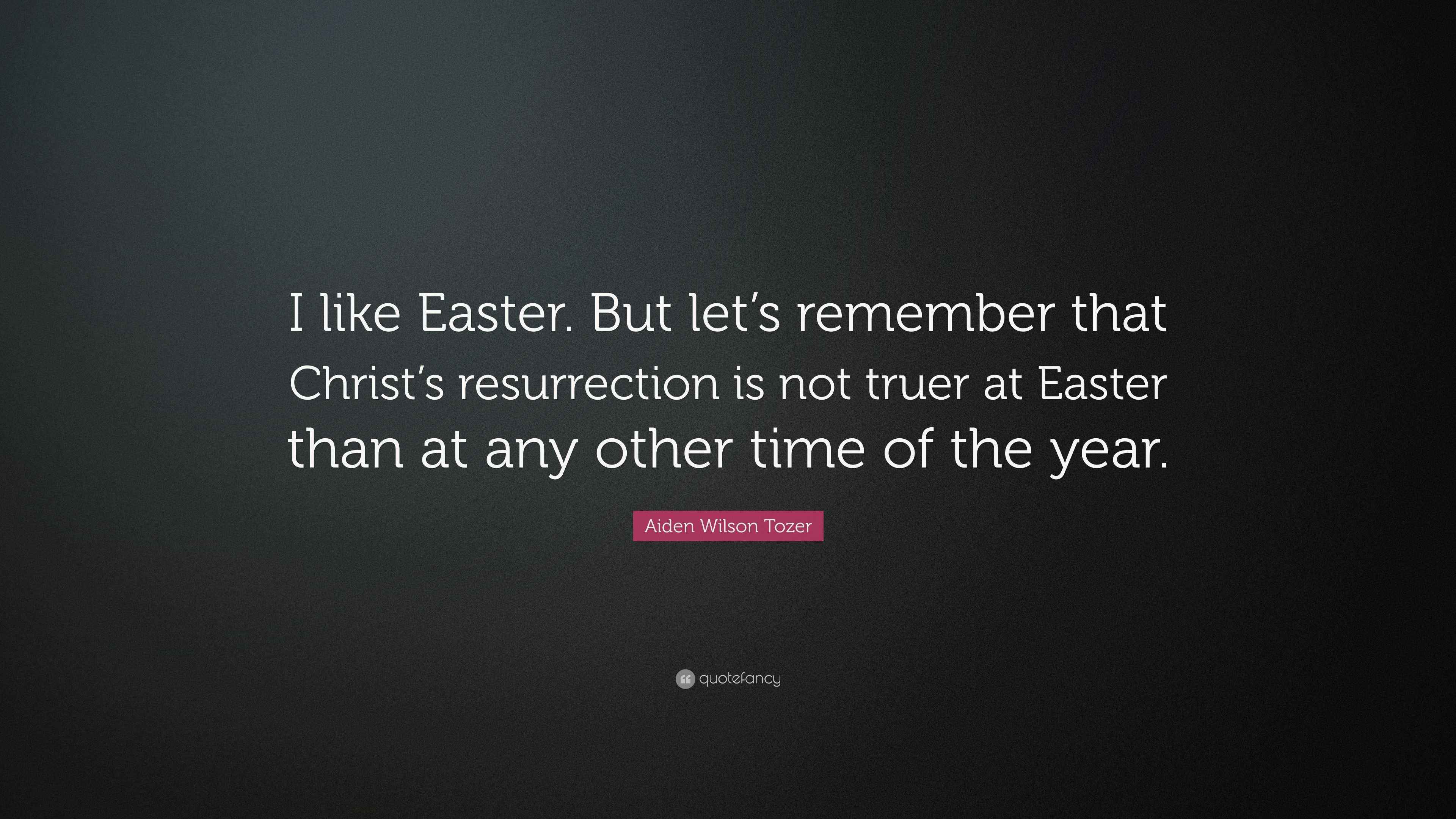 Aiden Wilson Tozer Quote: “I like Easter. But let’s remember that ...