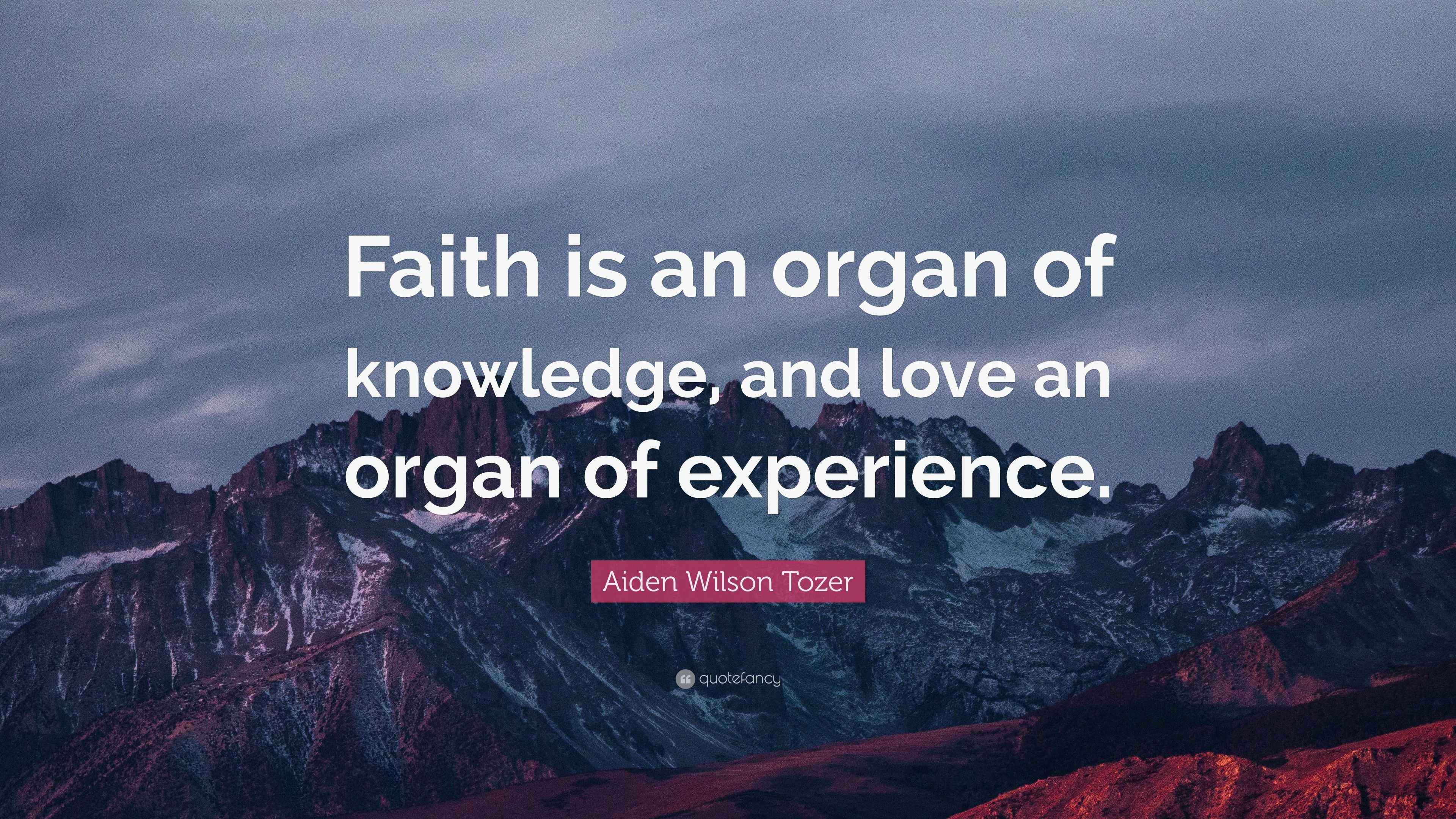 Aiden Wilson Tozer Quote: “Faith is an organ of knowledge, and love an ...