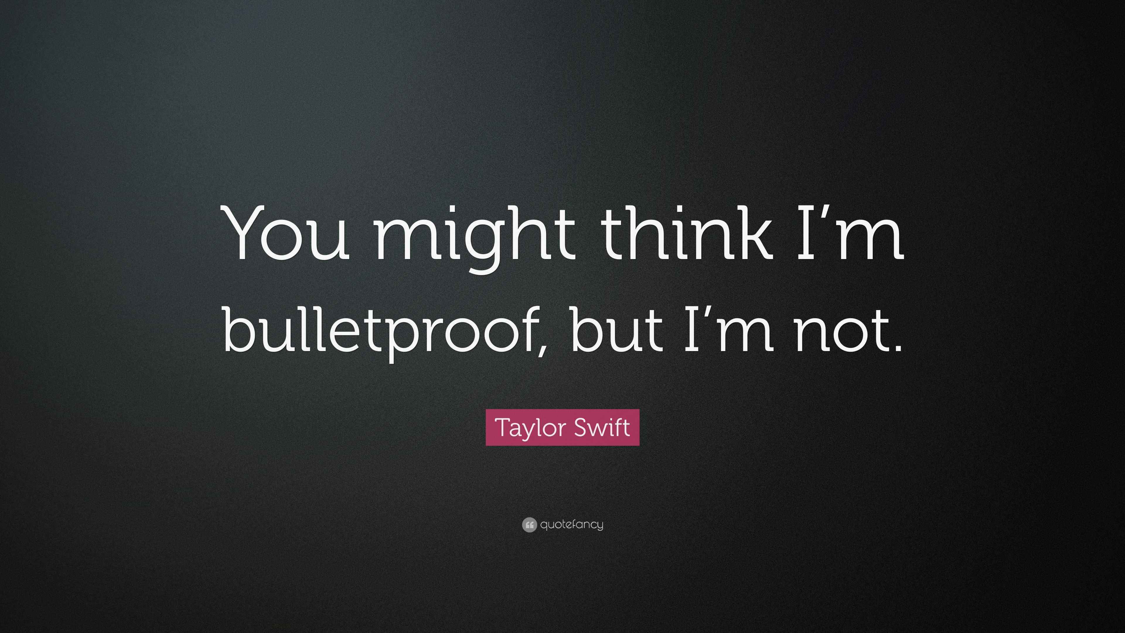 Taylor Swift Quote: “You might think I’m bulletproof, but I’m not.”
