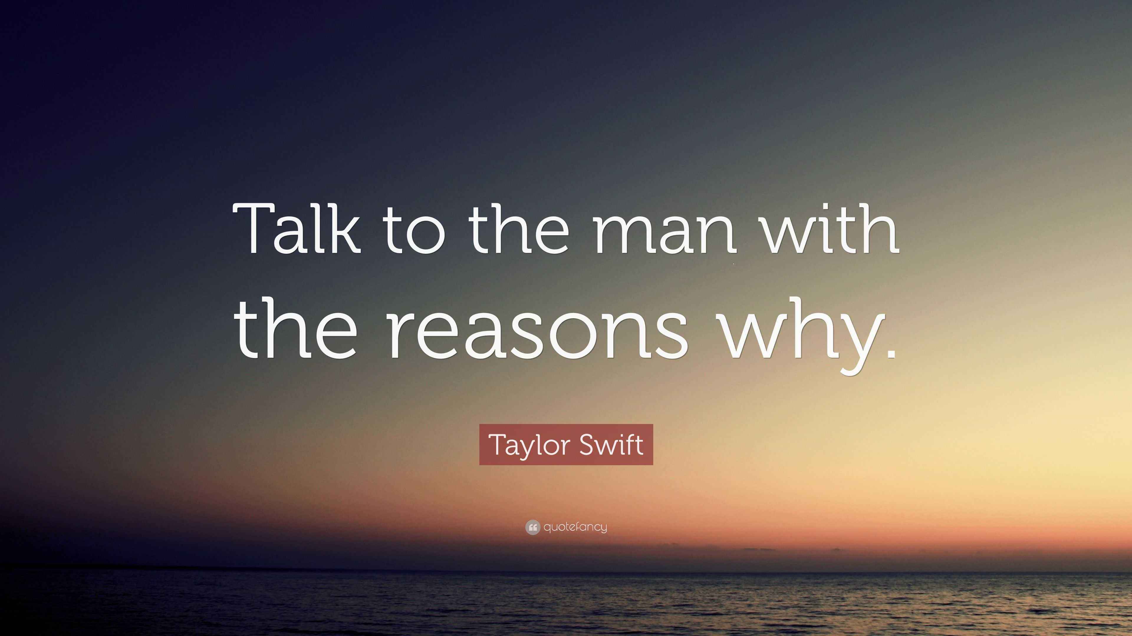 Taylor Swift Quote: “Talk to the man with the reasons why.”