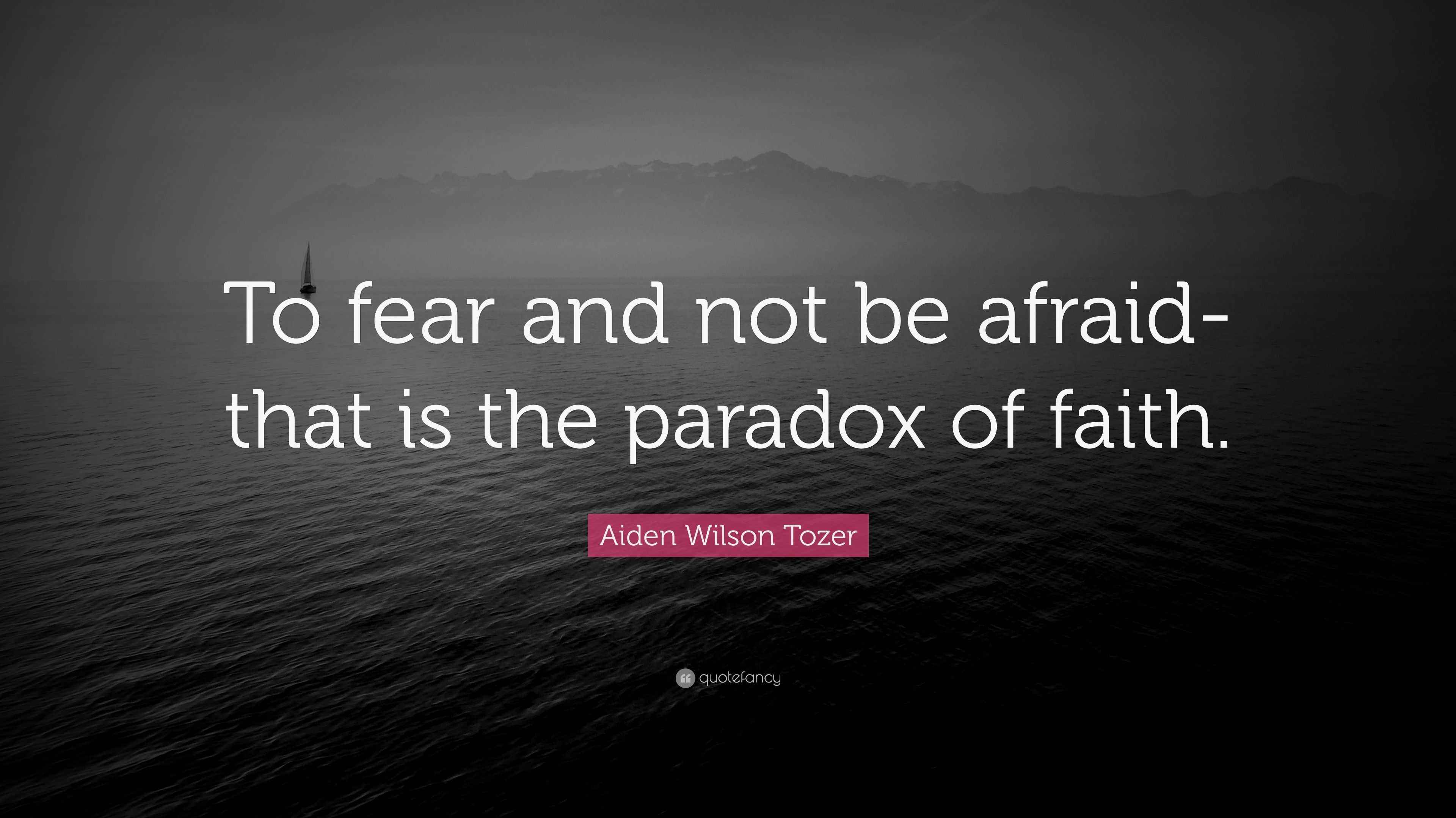 Aiden Wilson Tozer Quote: “To fear and not be afraid- that is the ...