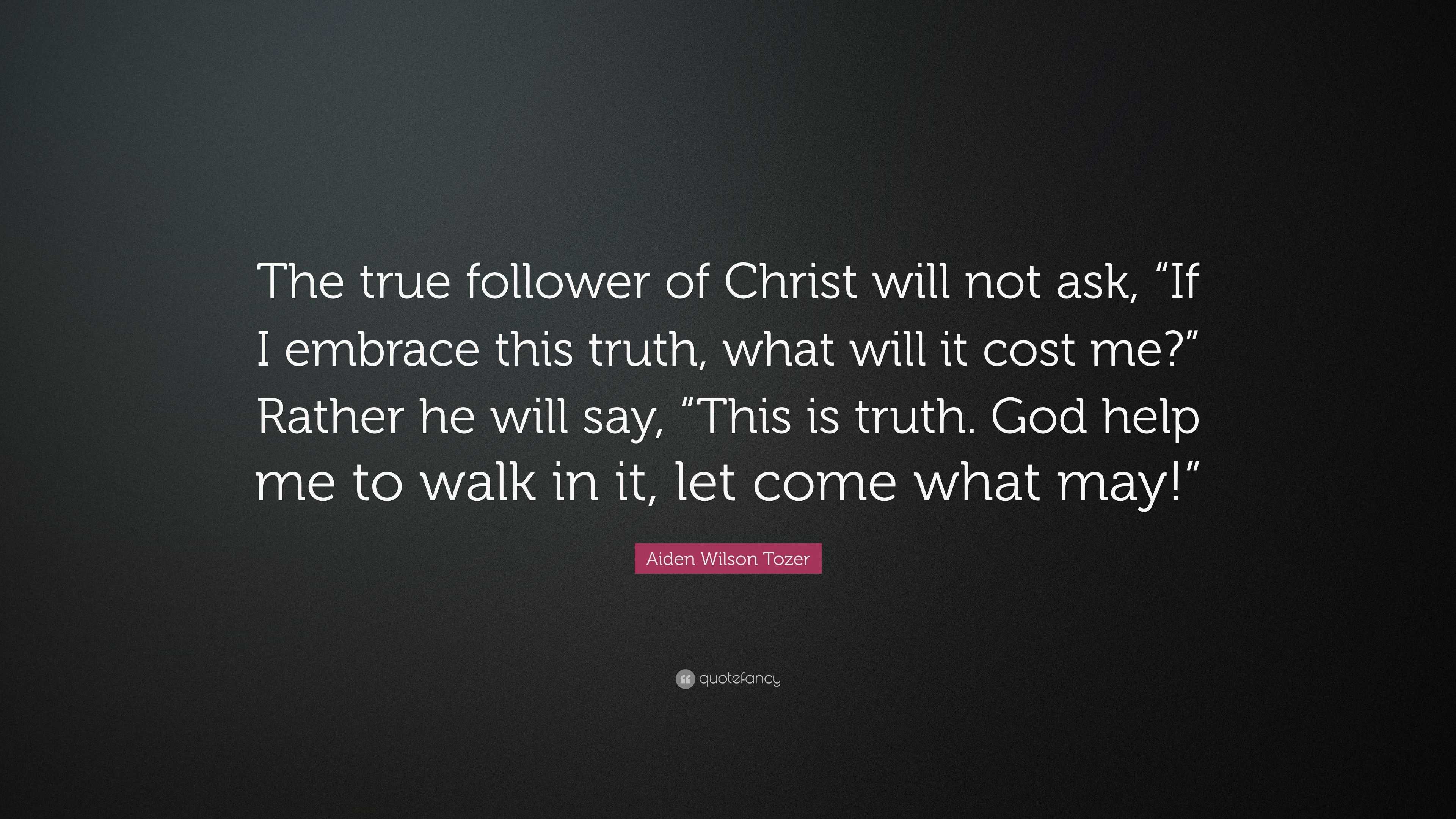 Aiden Wilson Tozer Quote: “The true follower of Christ will not ask ...