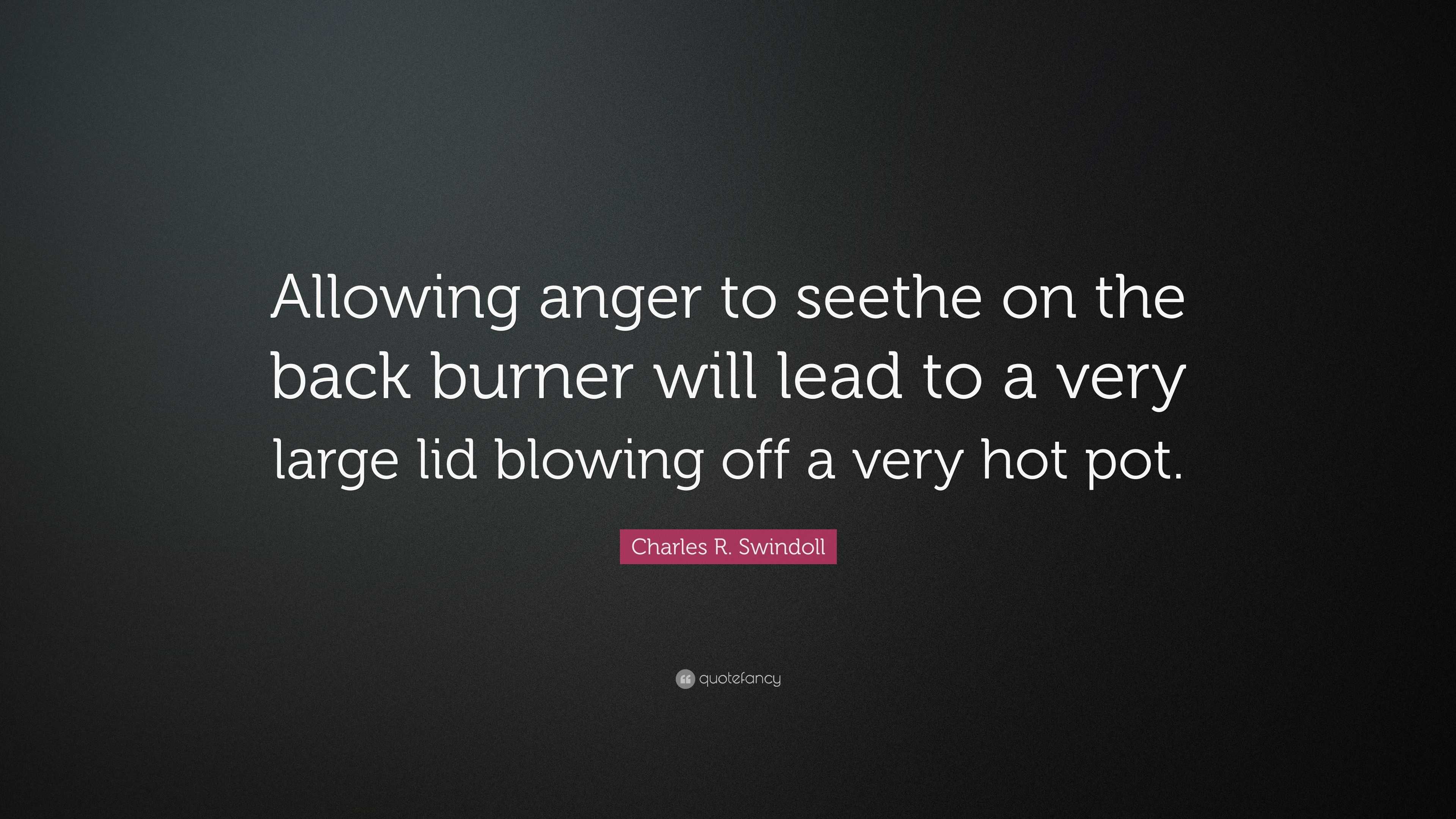 Charles R. Swindoll Quote: “Allowing anger to seethe on the back burner ...