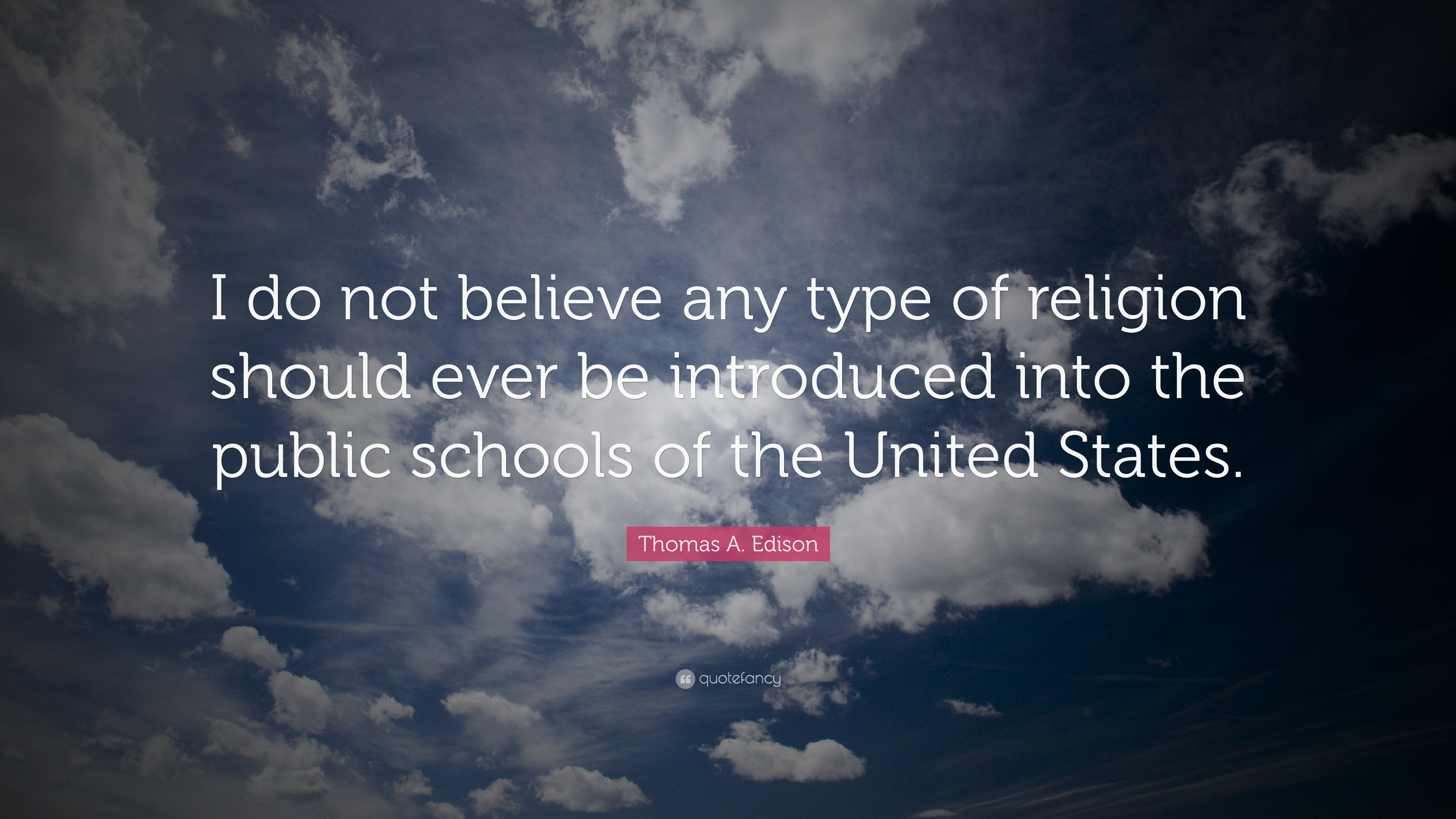 Thomas A. Edison Quote: “I do not believe any type of religion should ...