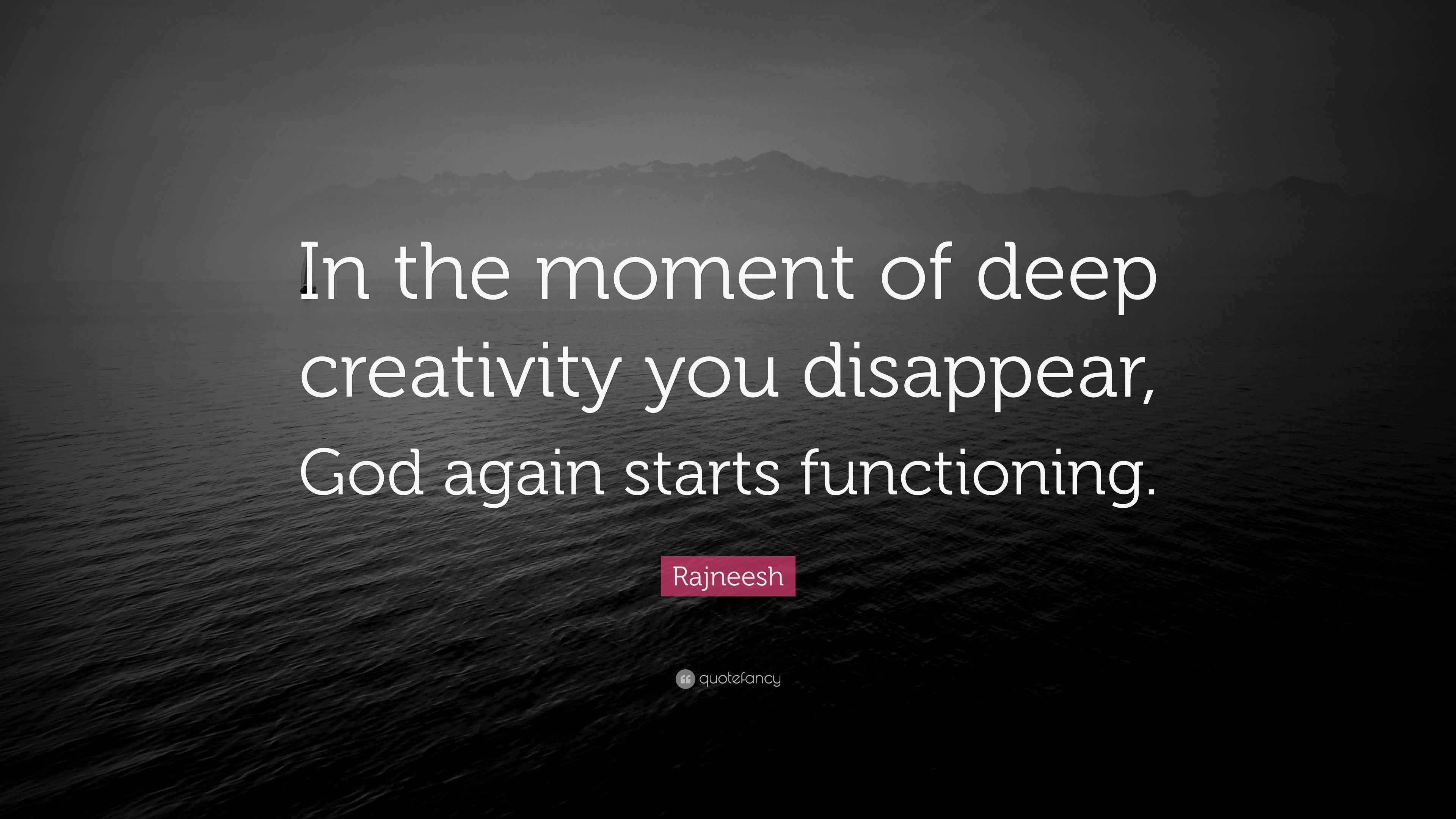 Rajneesh Quote: “In the moment of deep creativity you disappear, God ...