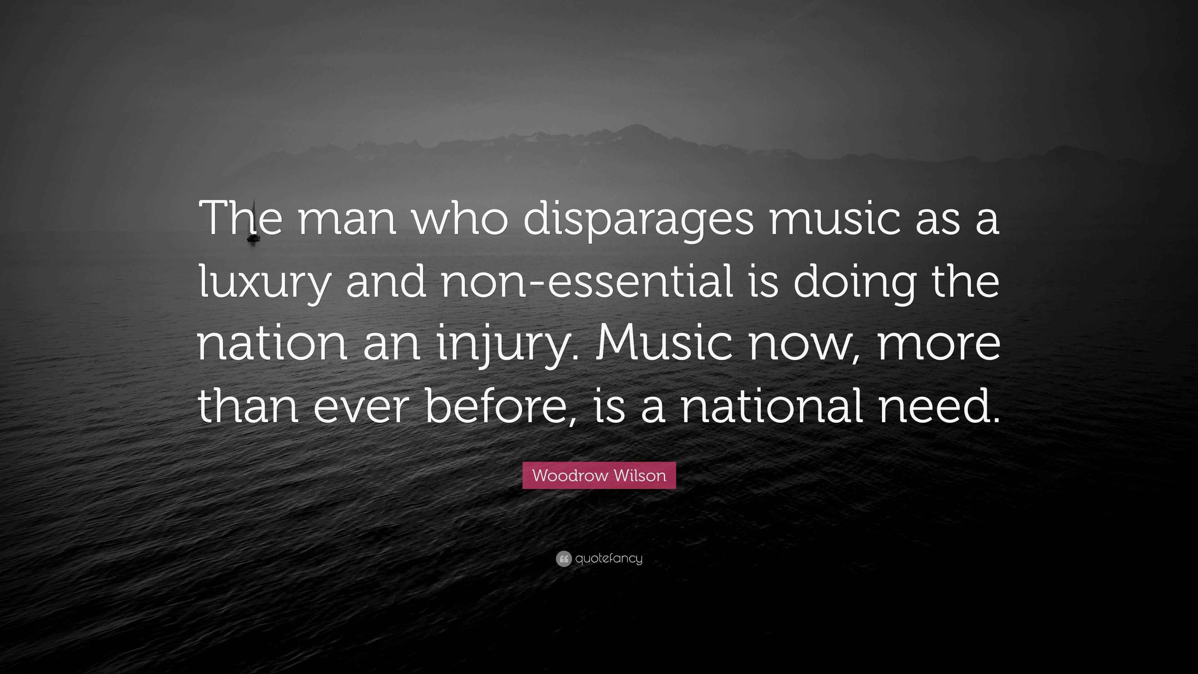 Woodrow Wilson Quote: “The man who disparages music as a luxury and non ...