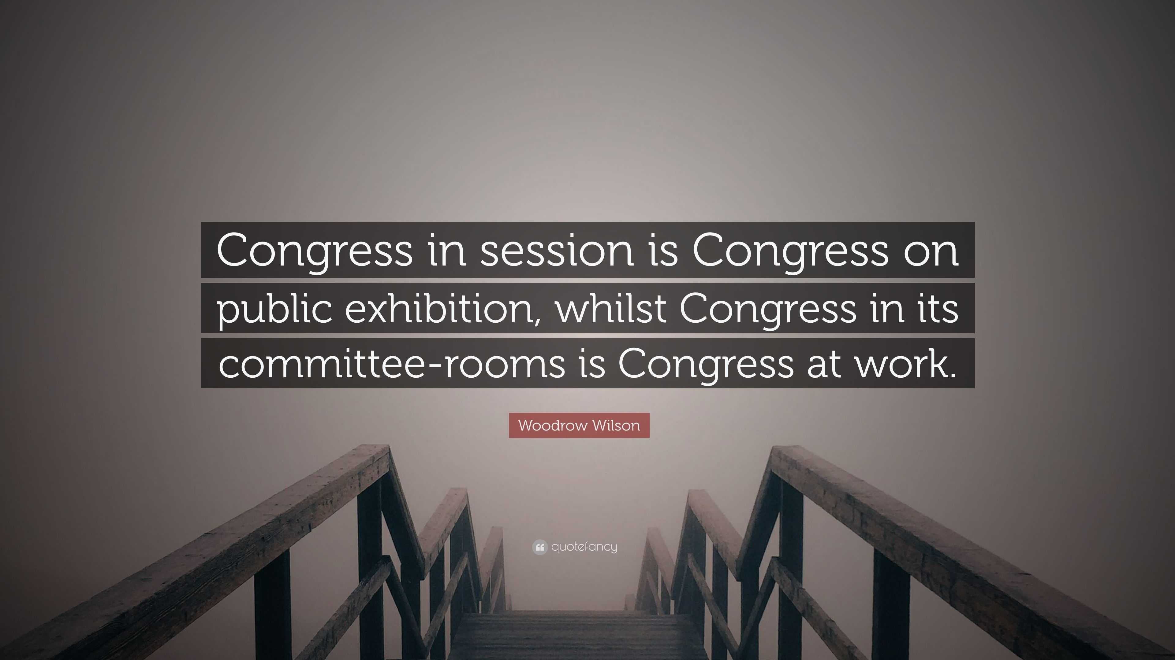Woodrow Wilson Quote: “Congress in session is Congress on public ...