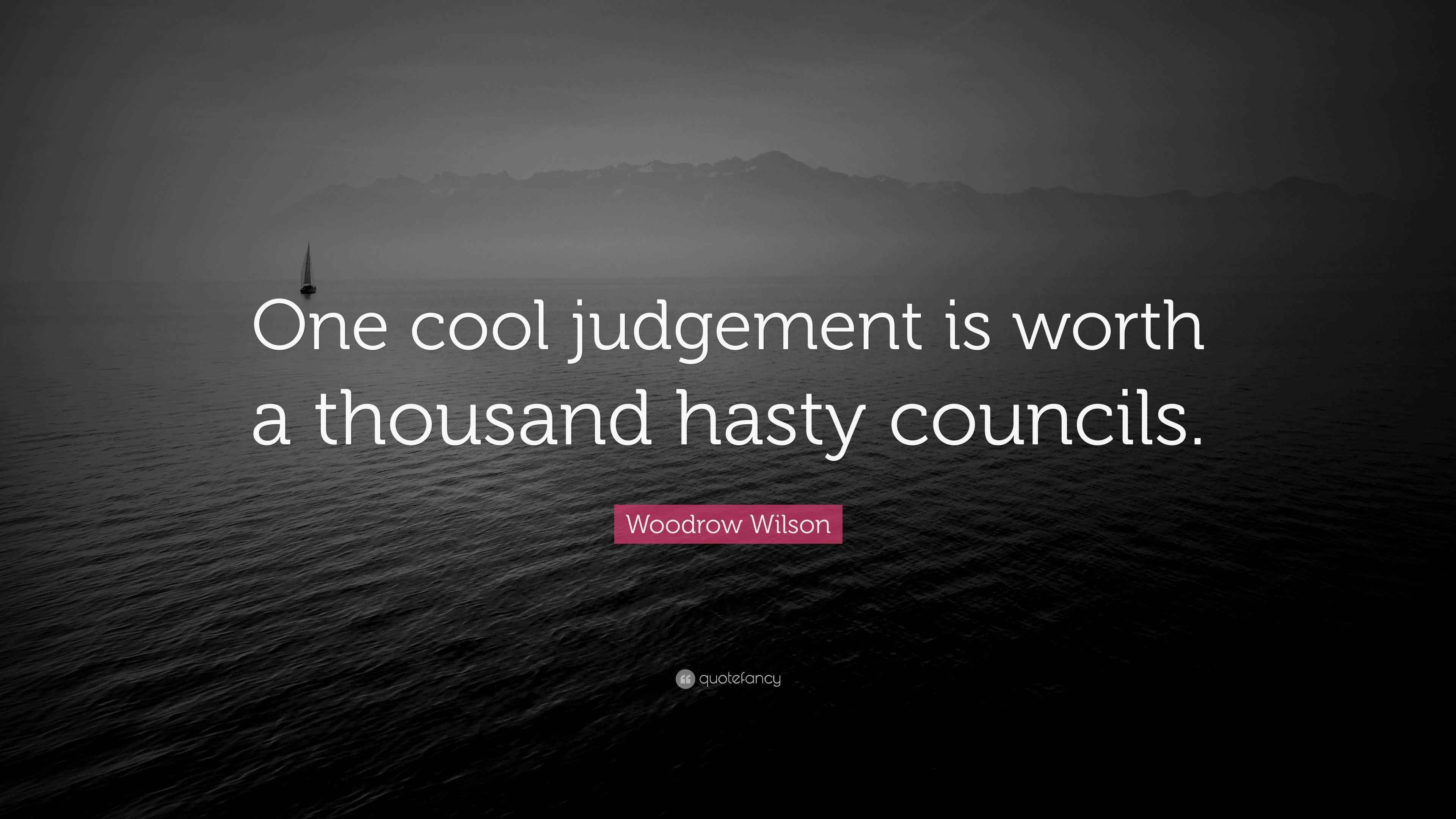 Woodrow Wilson Quote: “One cool judgement is worth a thousand hasty ...