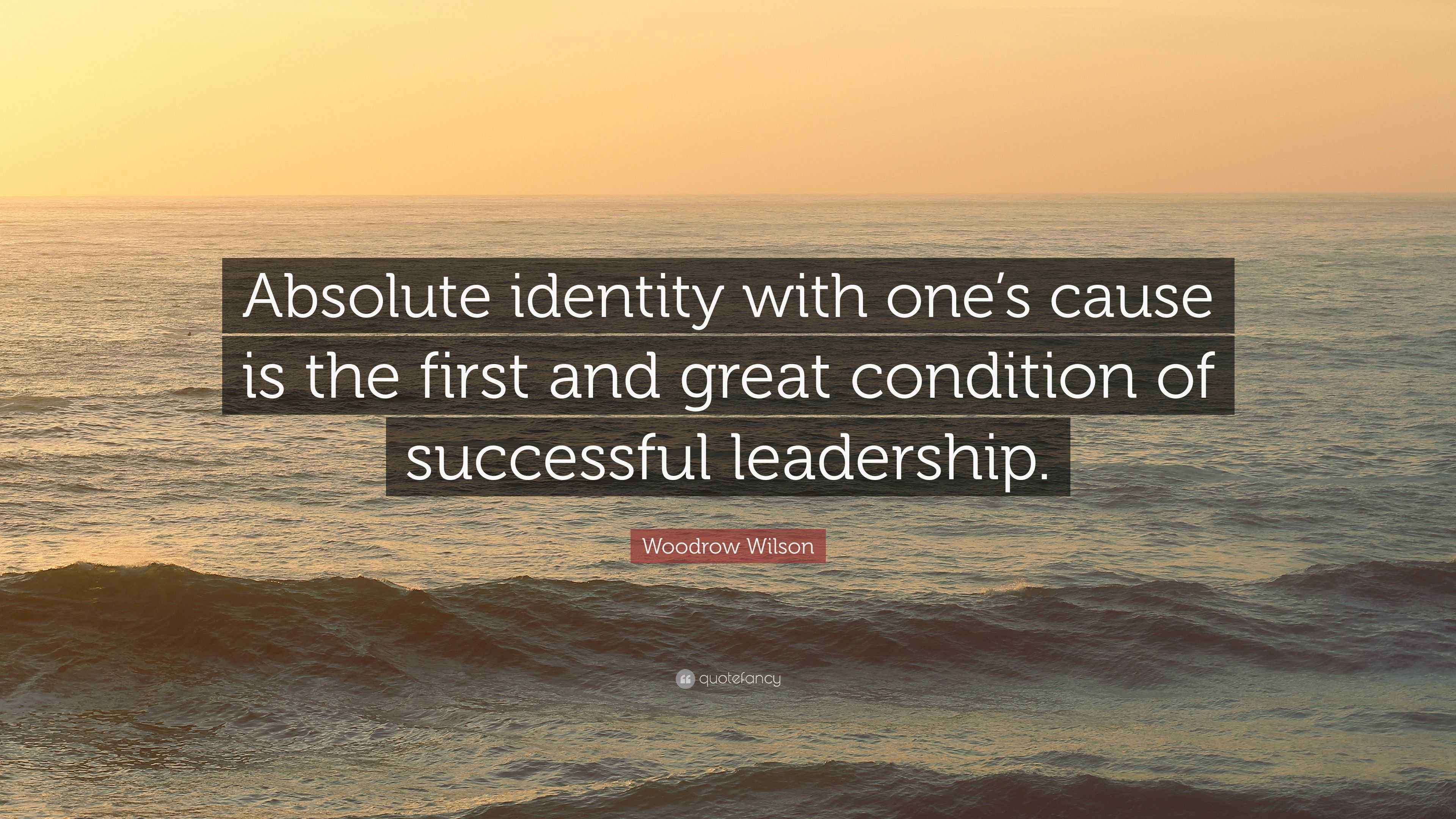 Woodrow Wilson Quote: “Absolute identity with one’s cause is the first ...