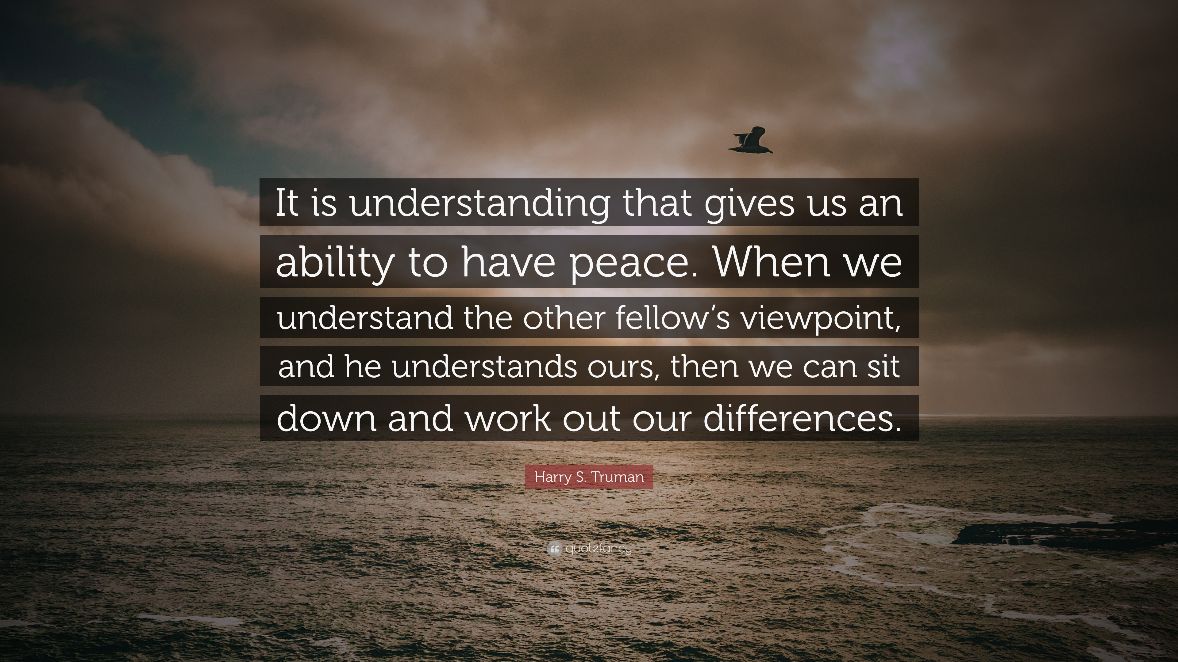 Harry S. Truman Quote: “It is understanding that gives us an ability to ...