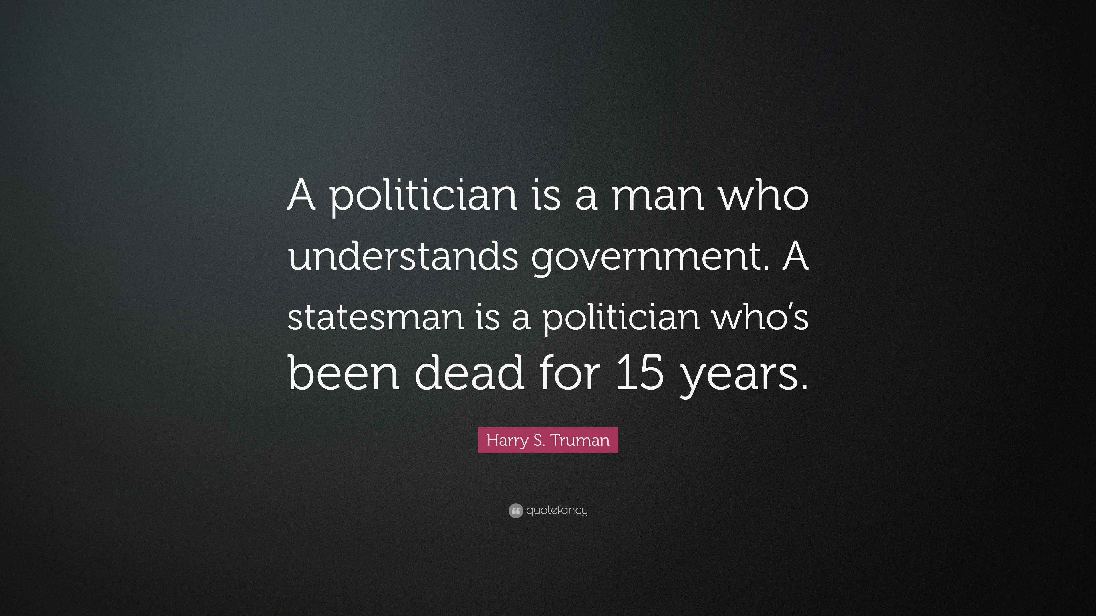 Harry S. Truman Quote: “A politician is a man who understands ...