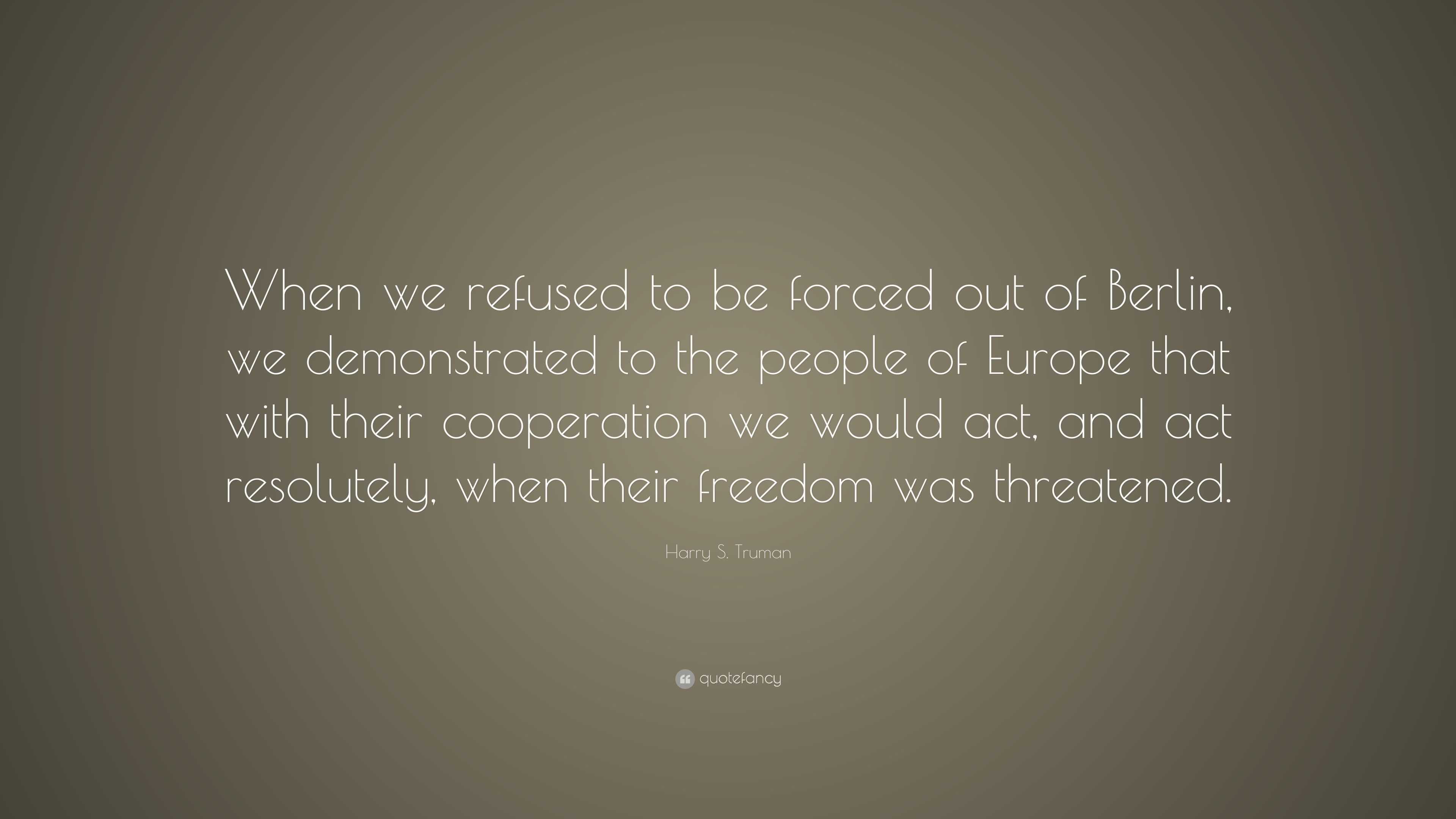 Harry S. Truman Quote: “When we refused to be forced out of Berlin, we ...
