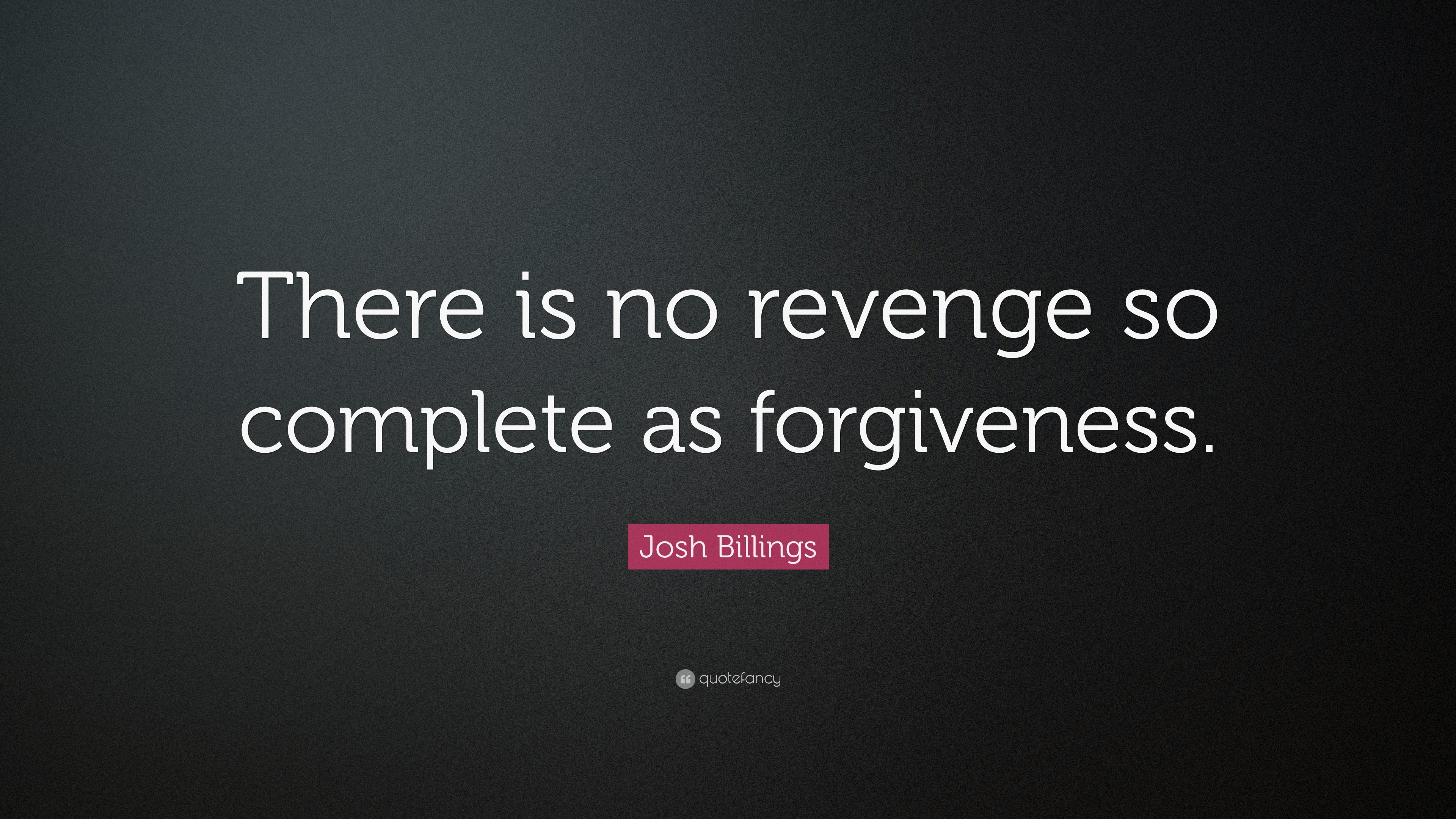 Josh Billings Quote: “There is no revenge so complete as forgiveness.”