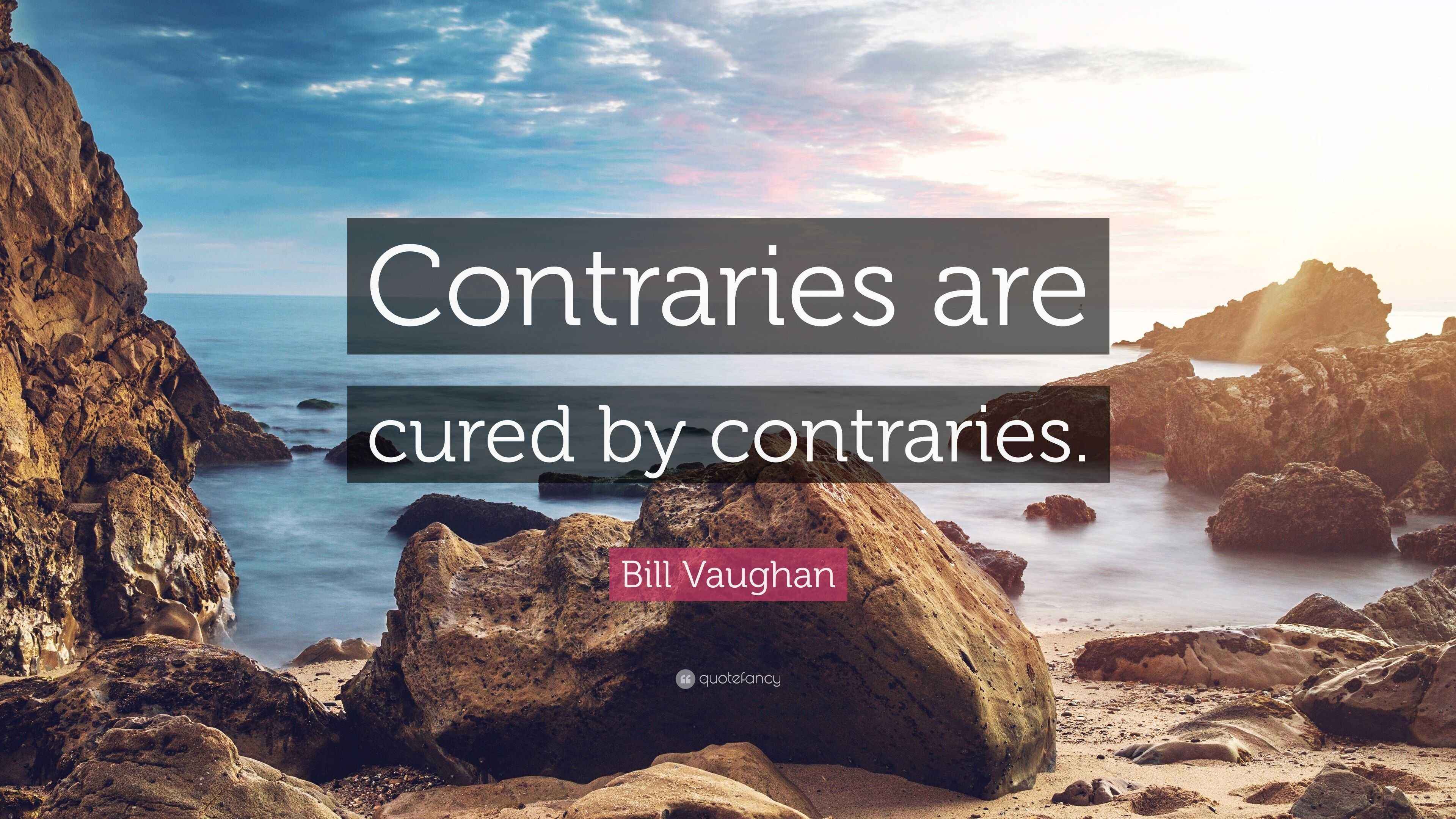Bill Vaughan Quote: “Contraries are cured by contraries.”