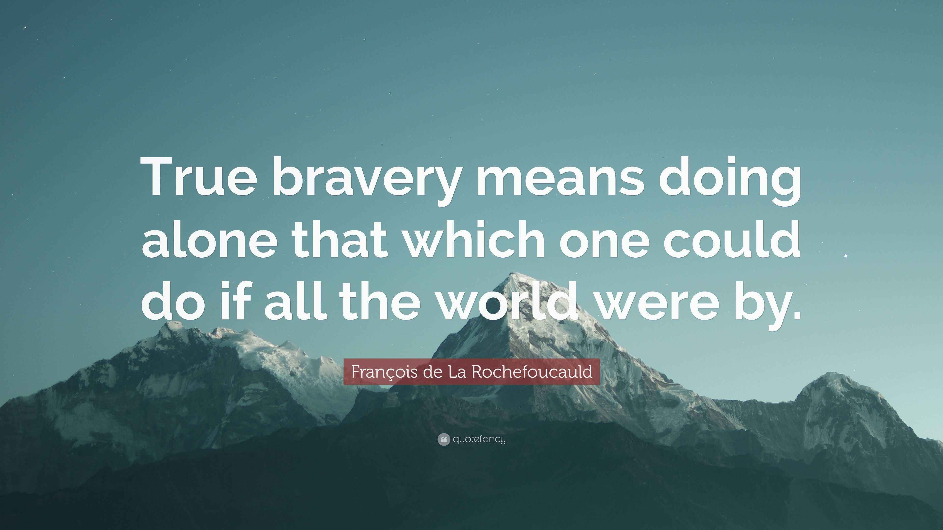 François de La Rochefoucauld Quote: “True bravery means doing alone ...