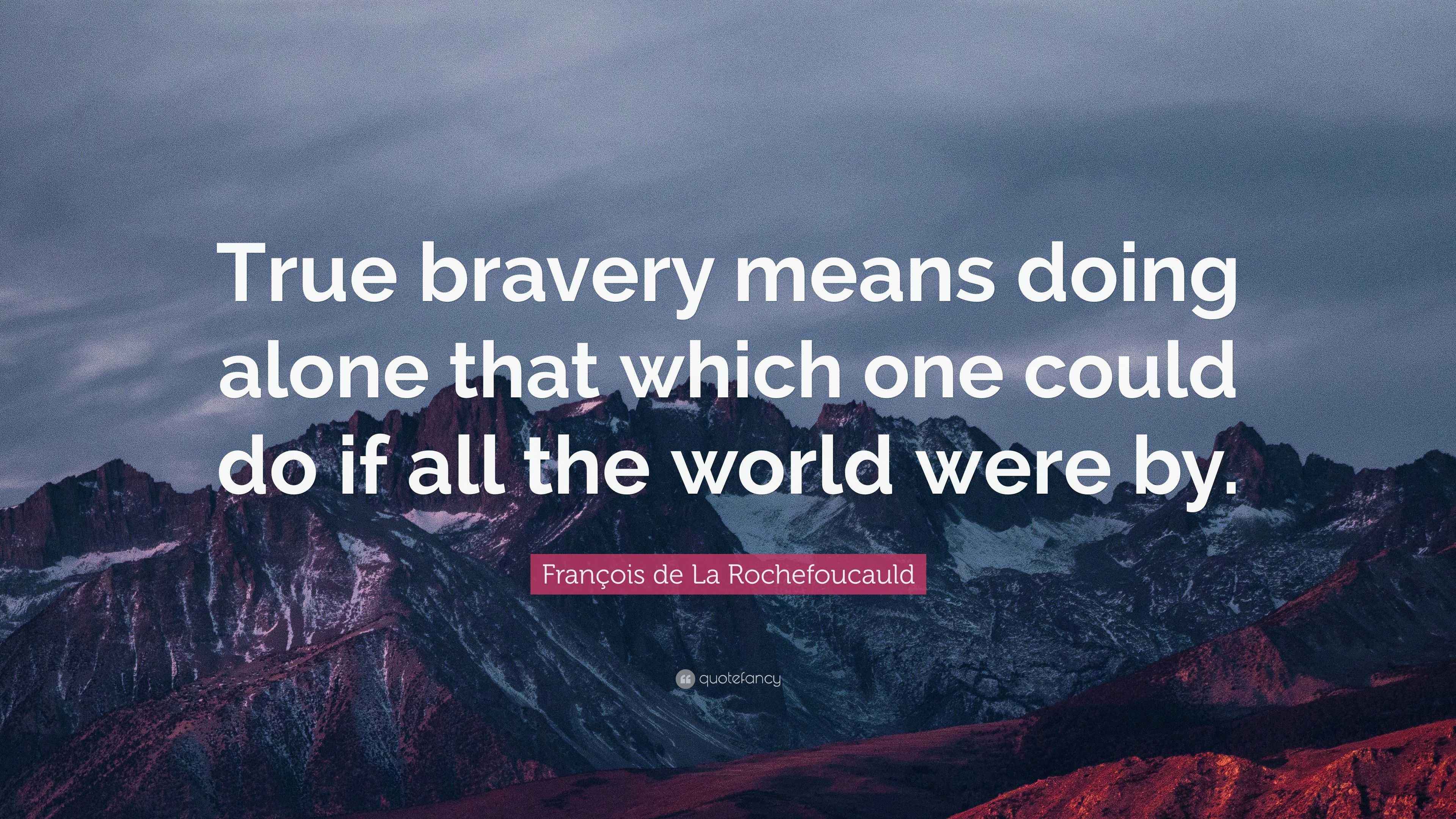 François de La Rochefoucauld Quote: “True bravery means doing alone ...