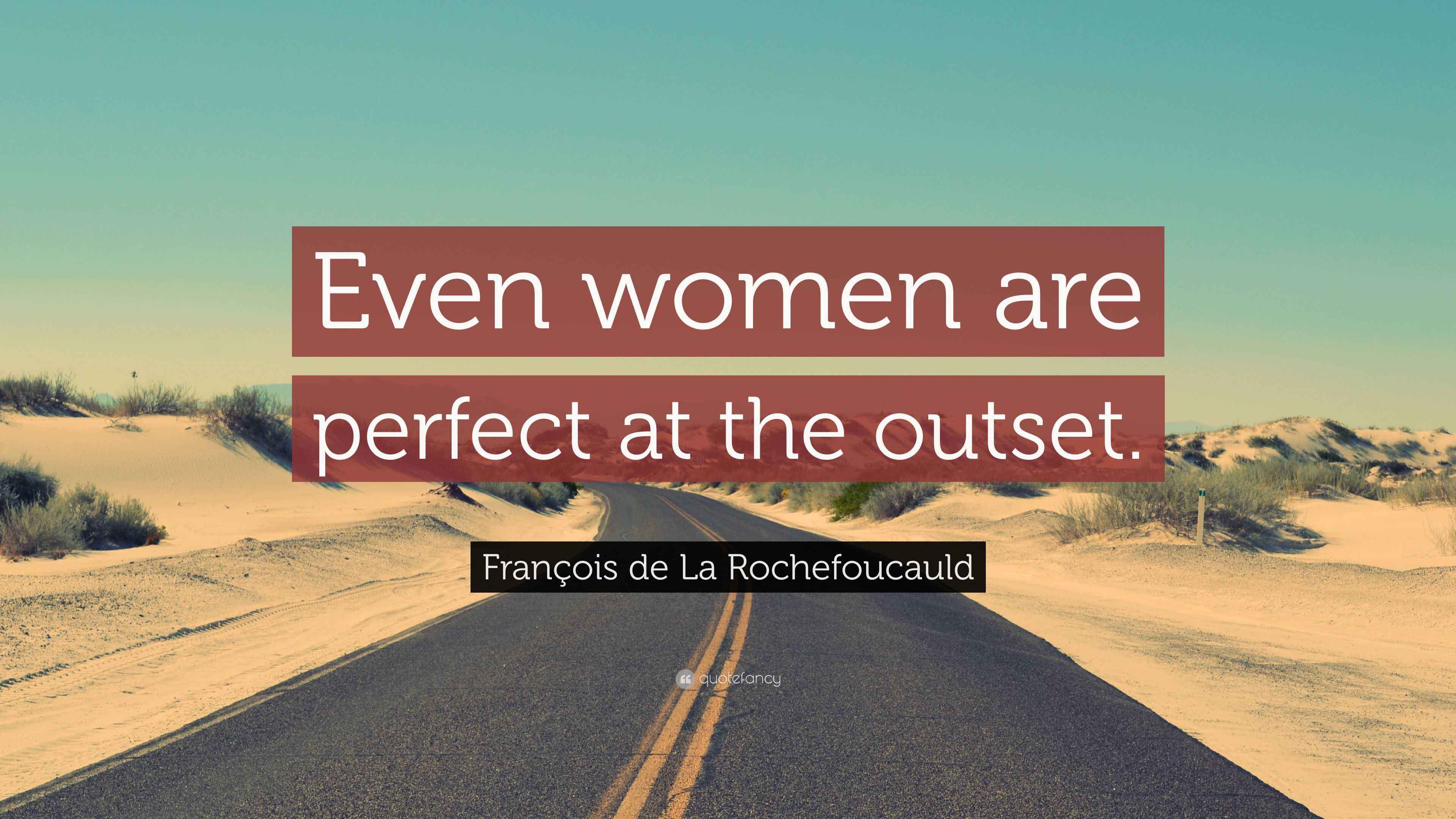 François de La Rochefoucauld Quote: “Even women are perfect at the outset.”