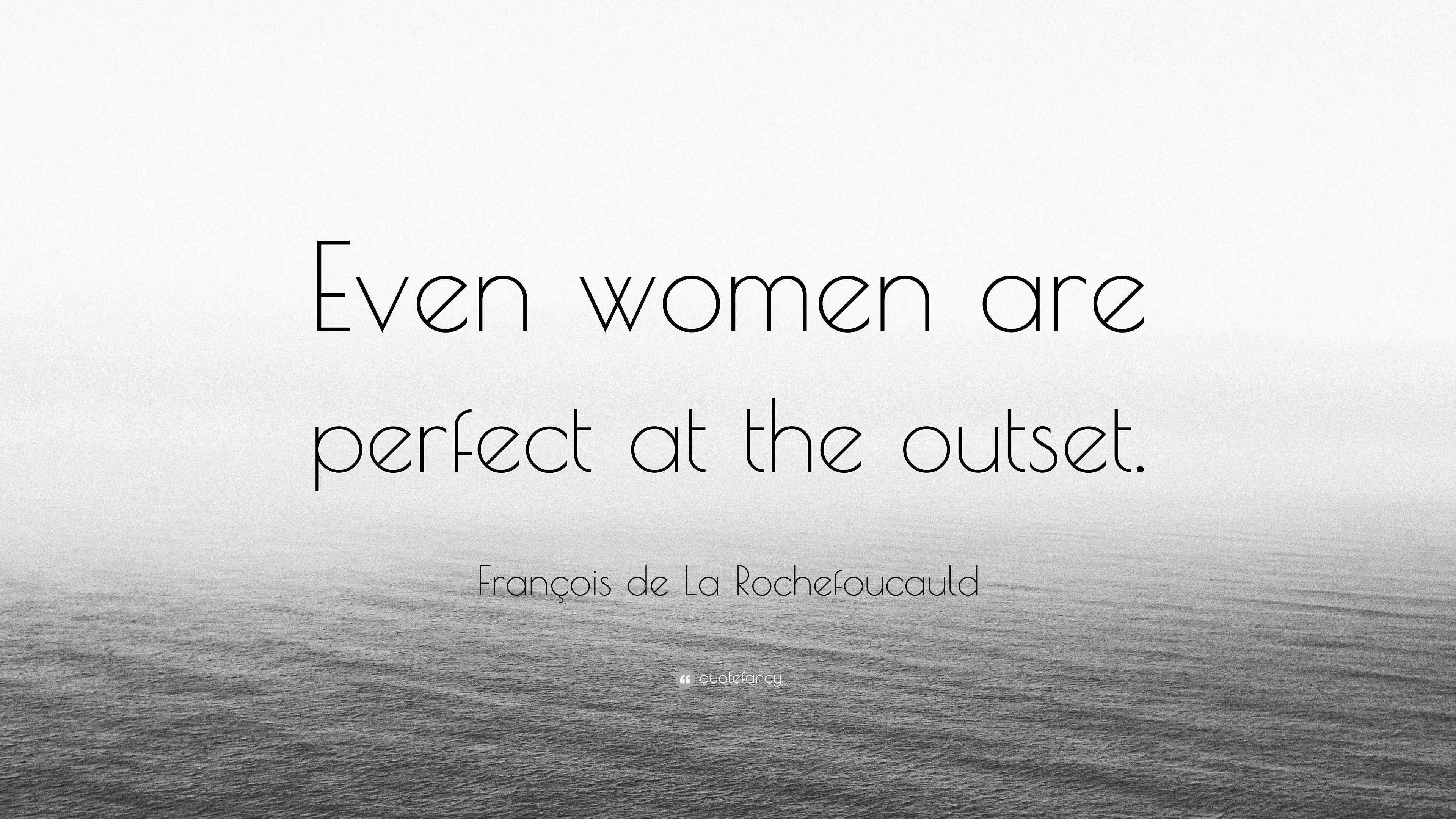 François de La Rochefoucauld Quote: “Even women are perfect at the outset.”