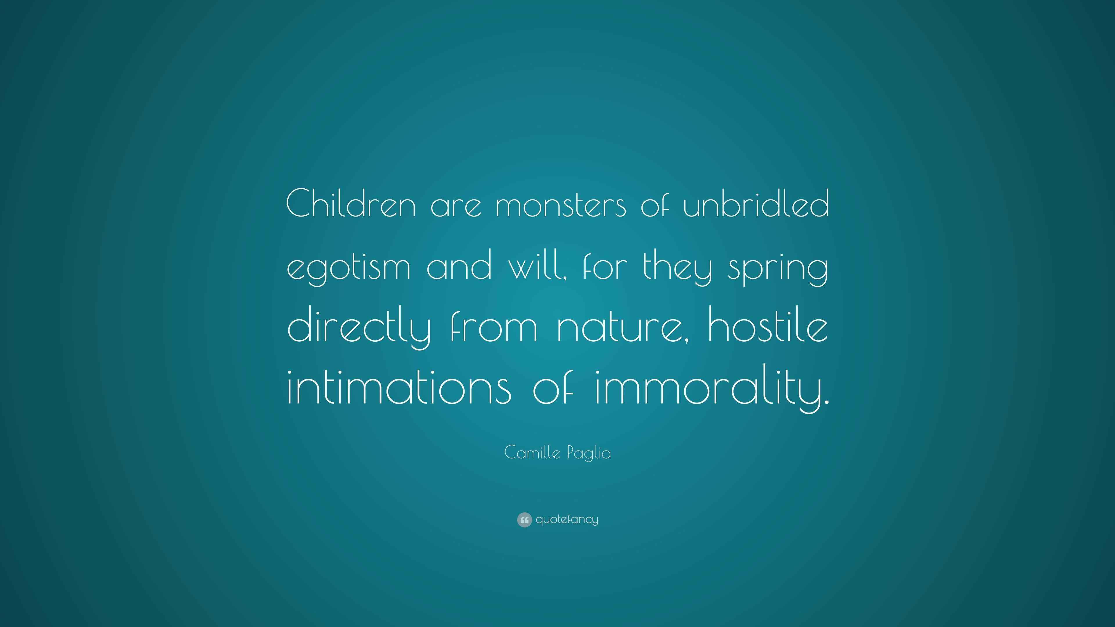 Camille Paglia Quote: “Children are monsters of unbridled egotism and ...