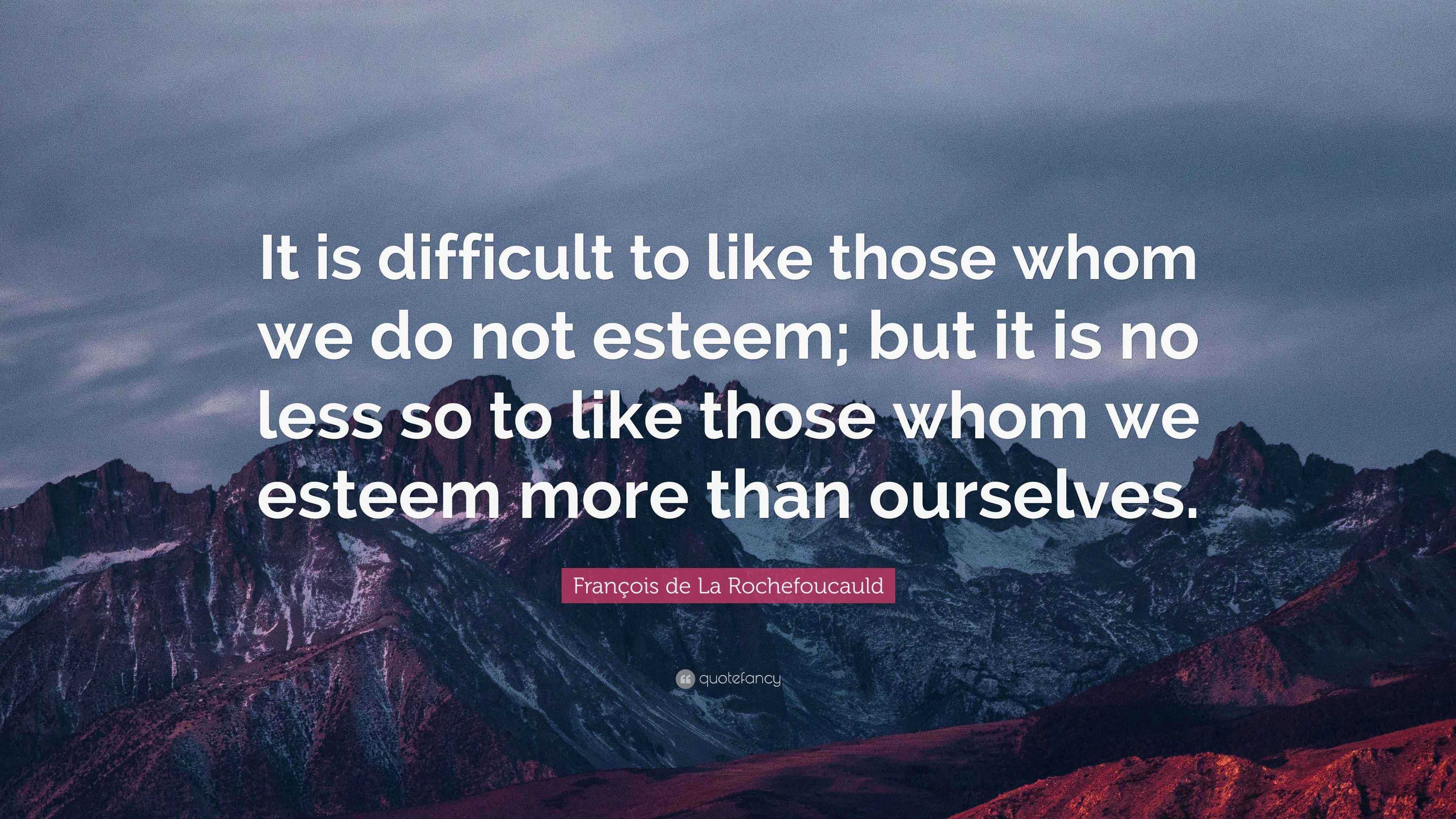 François de La Rochefoucauld Quote: “It is difficult to like those whom ...