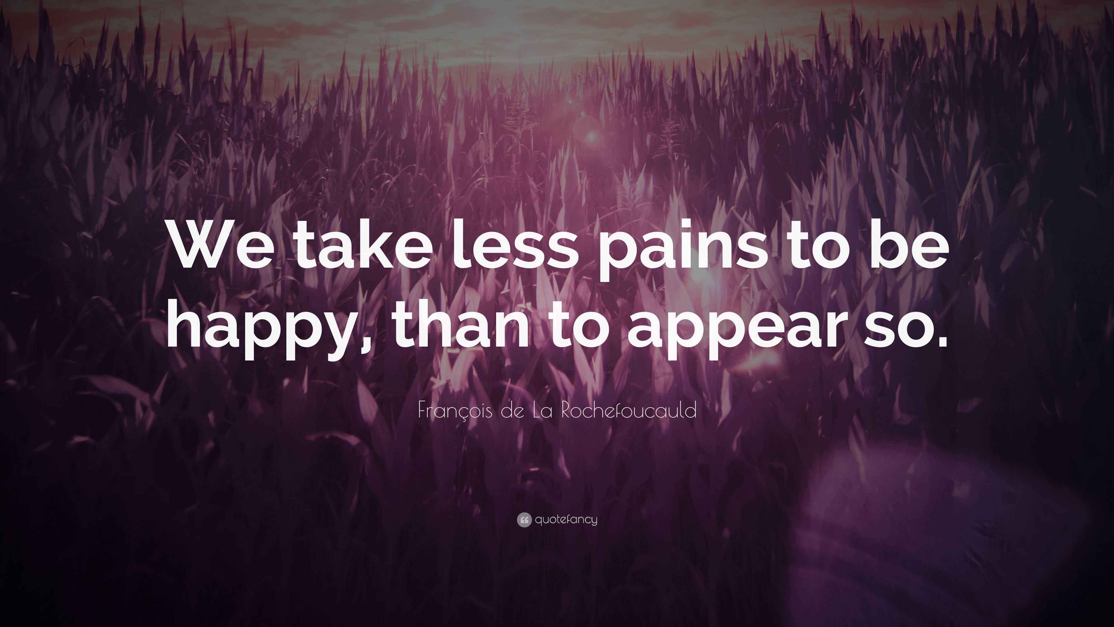 François de La Rochefoucauld Quote: “We take less pains to be happy ...