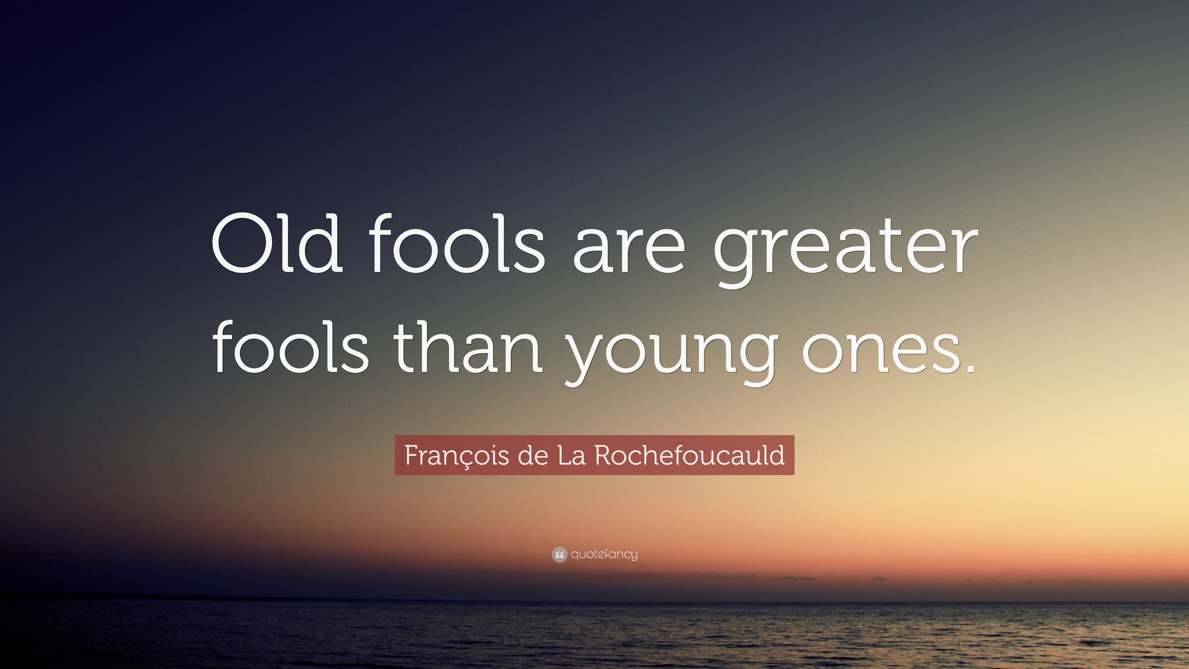 François de La Rochefoucauld Quote: “Old fools are greater fools than ...