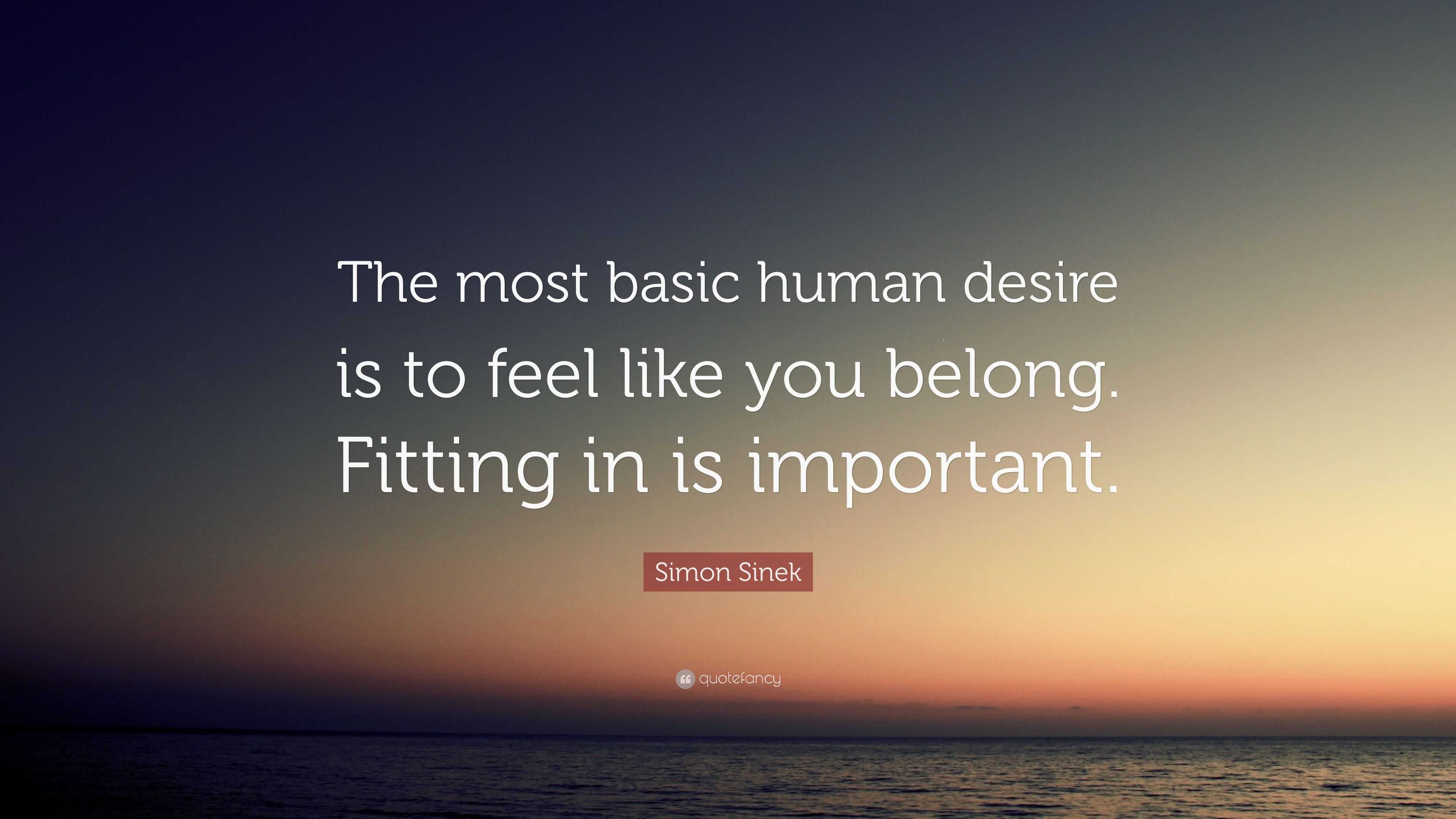 Simon Sinek Quote: “The most basic human desire is to feel like you ...