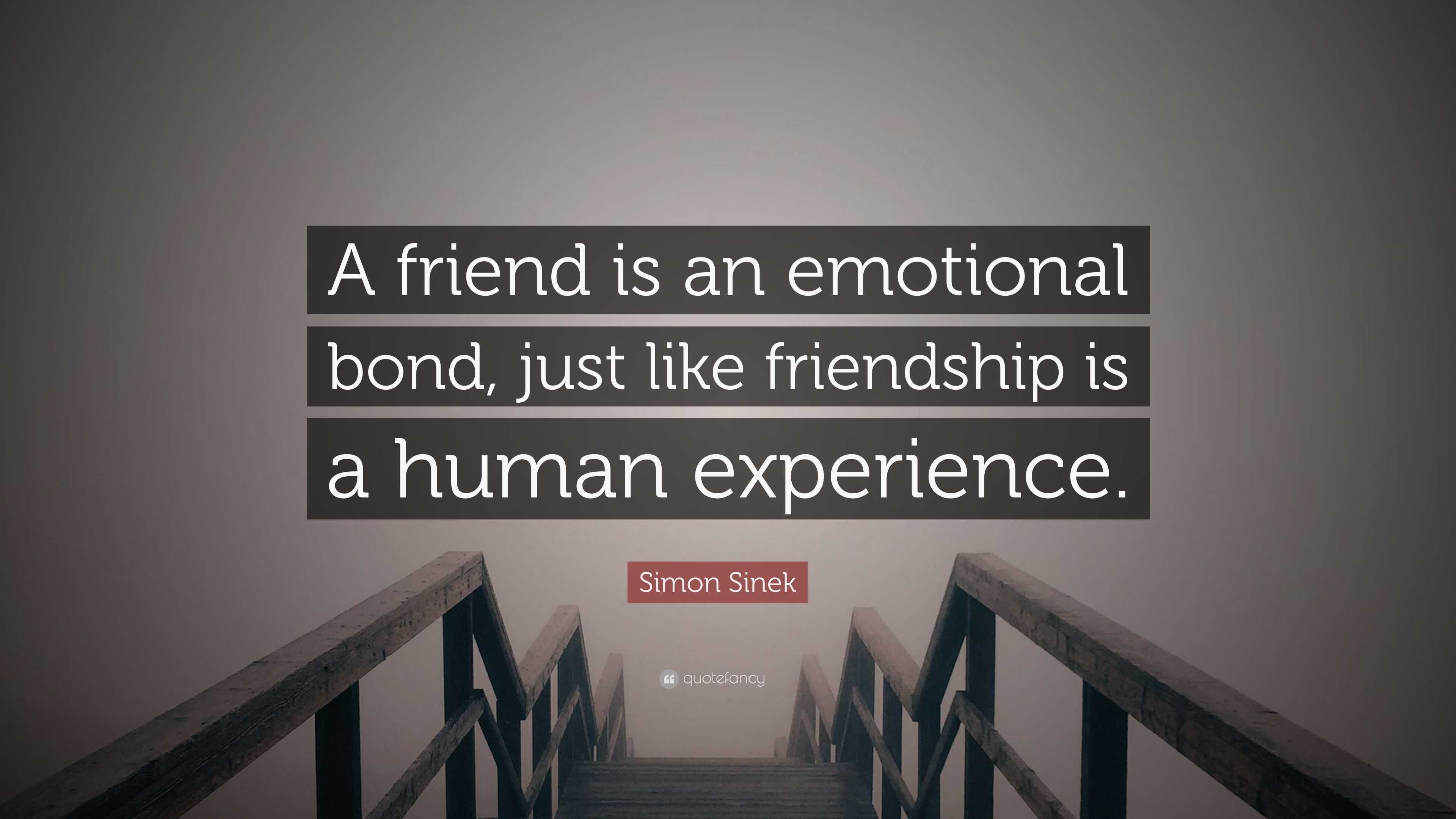 Simon Sinek Quote: “A friend is an emotional bond, just like friendship ...