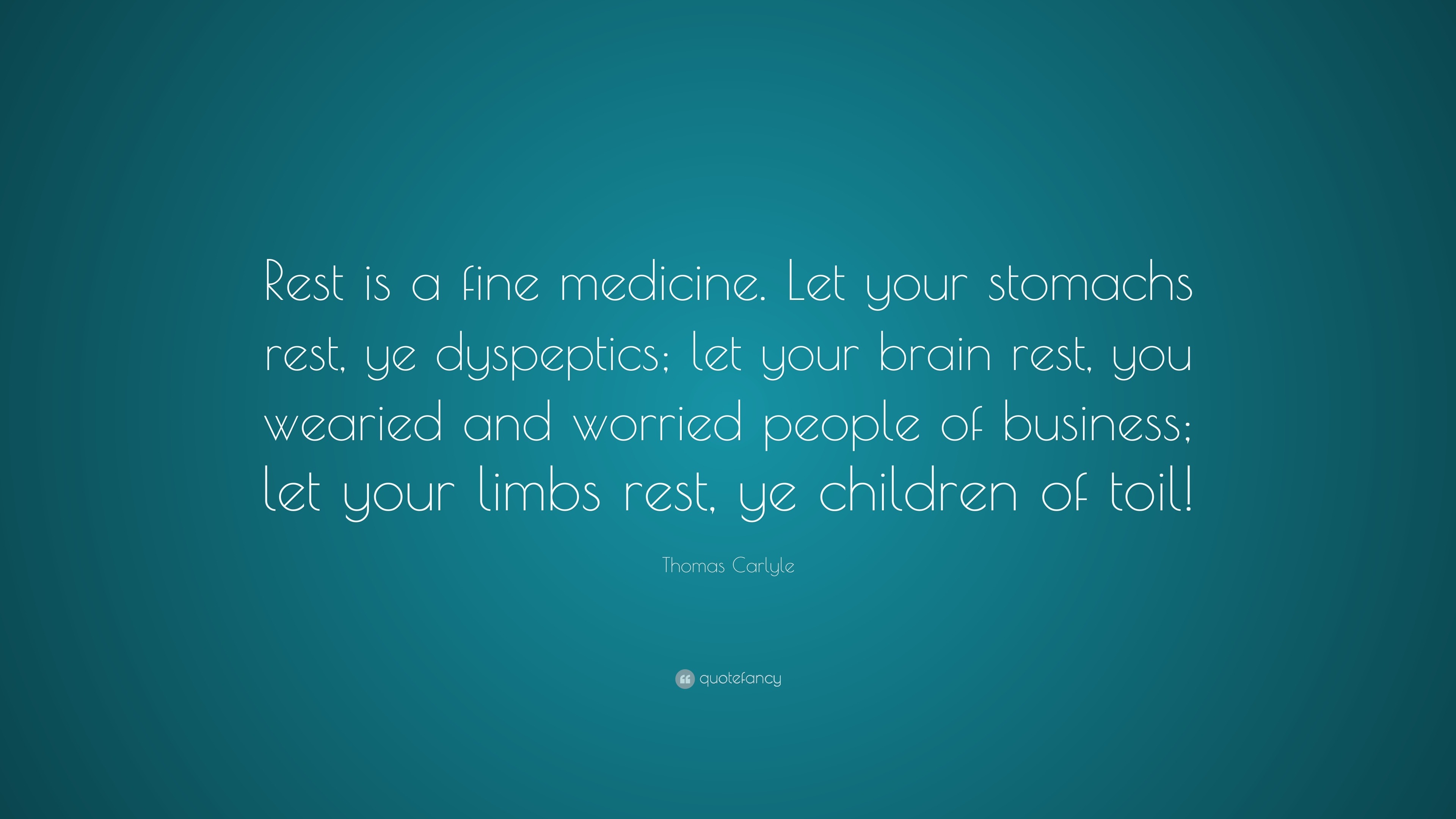 Thomas Carlyle Quote: “Rest is a fine medicine. Let your stomachs rest ...