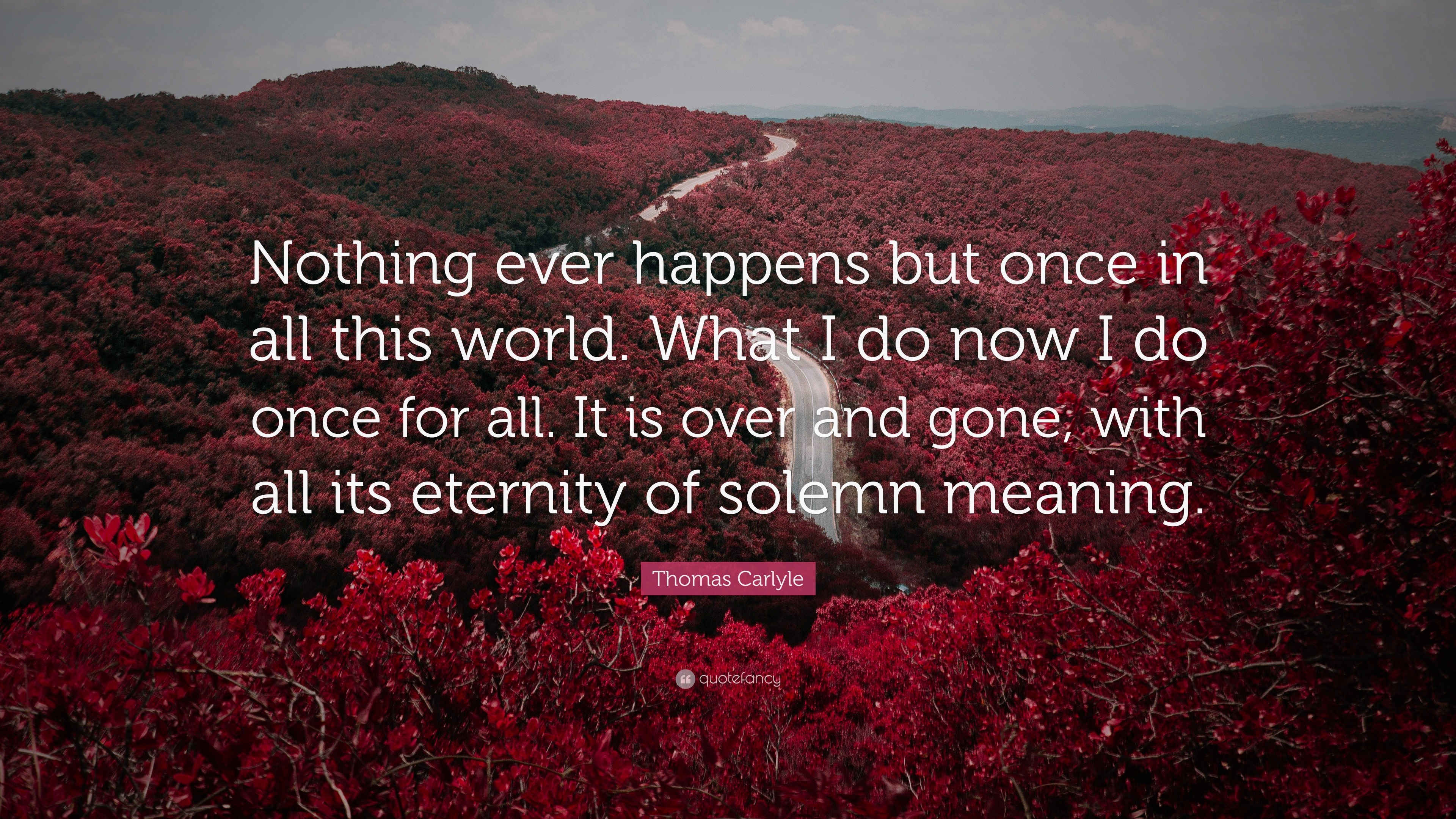 Thomas Carlyle Quote: “Nothing ever happens but once in all this world ...
