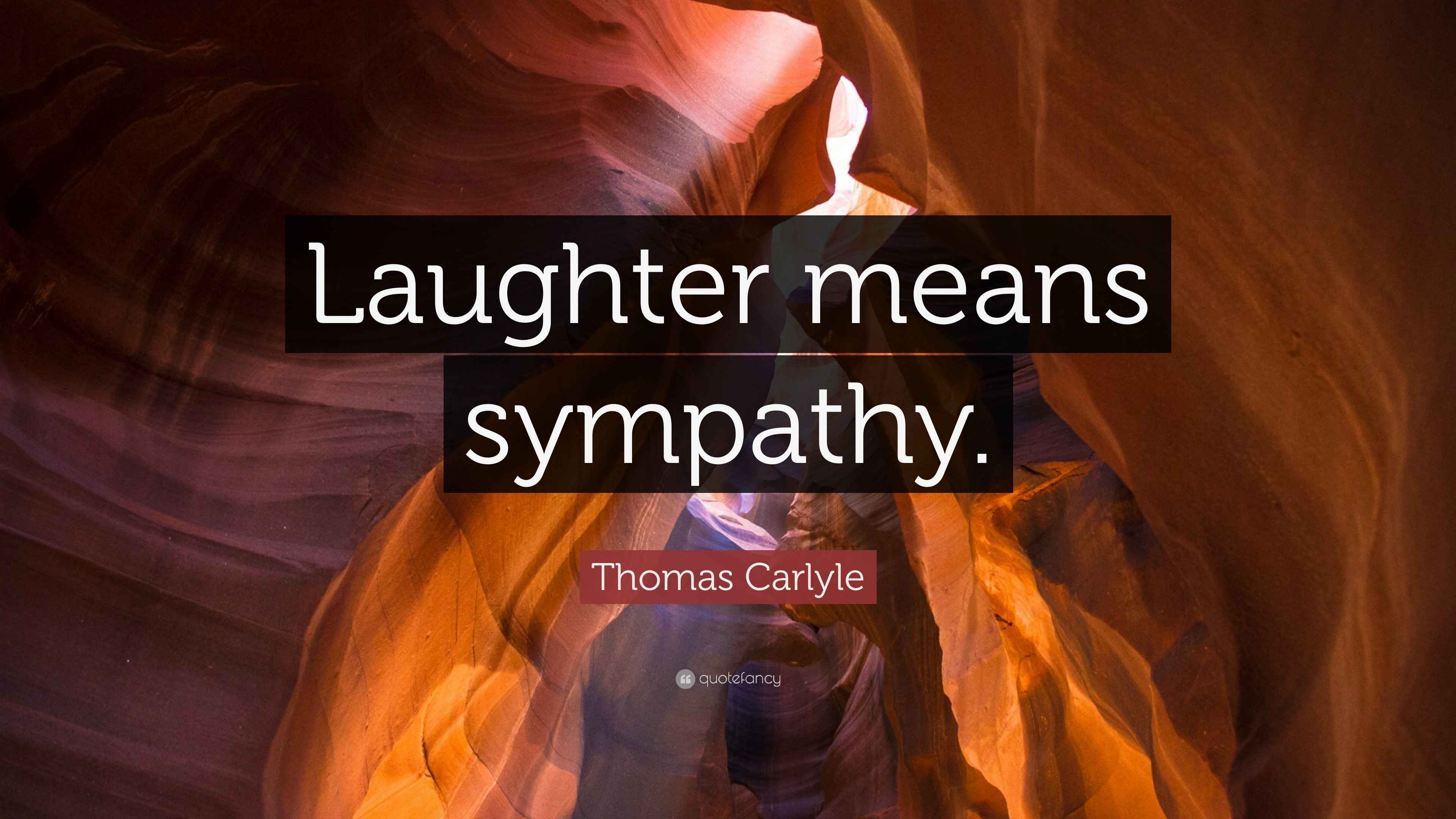 Thomas Carlyle Quote: “Laughter means sympathy.”