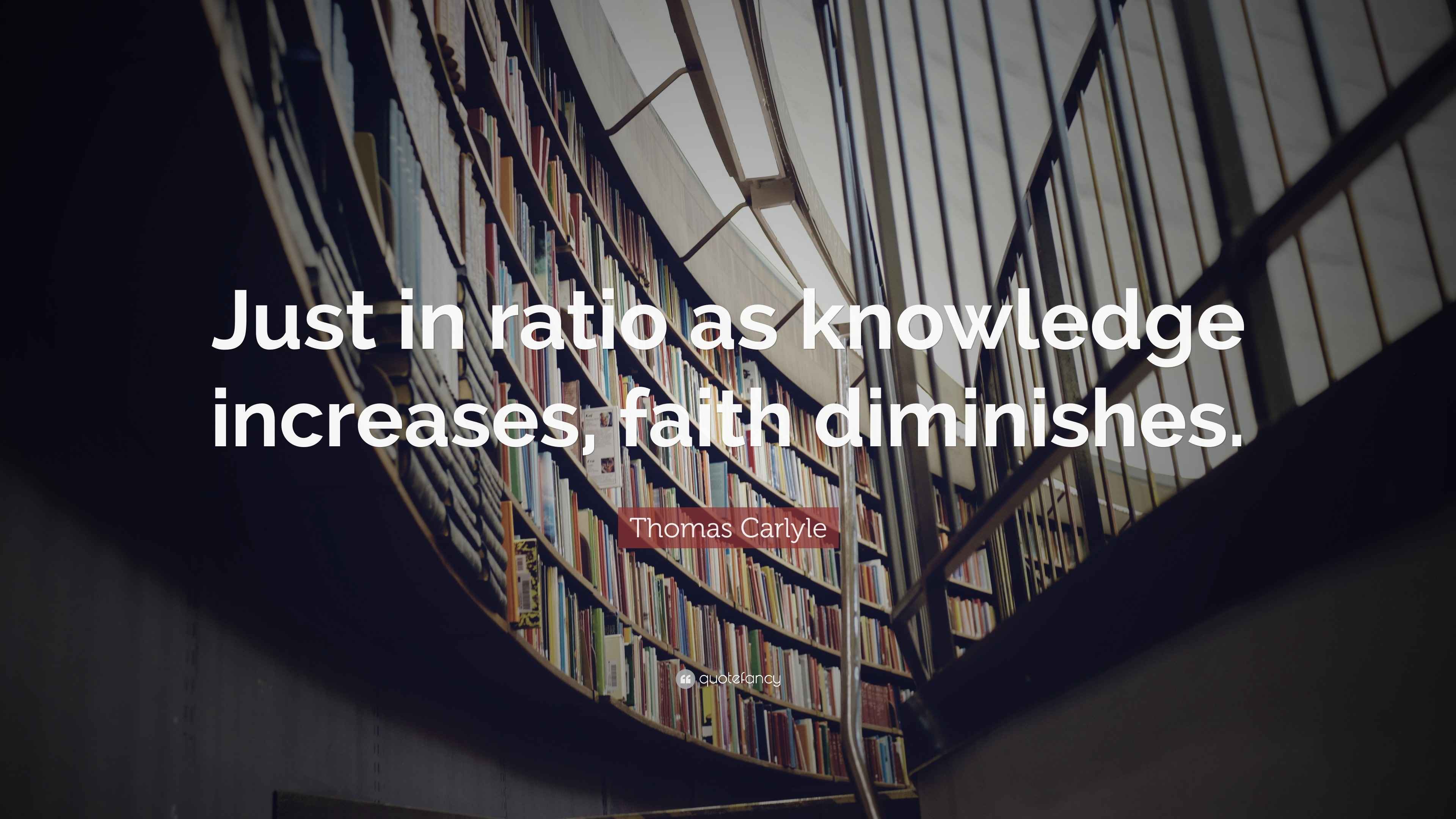 Thomas Carlyle Quote: “Just in ratio as knowledge increases, faith ...