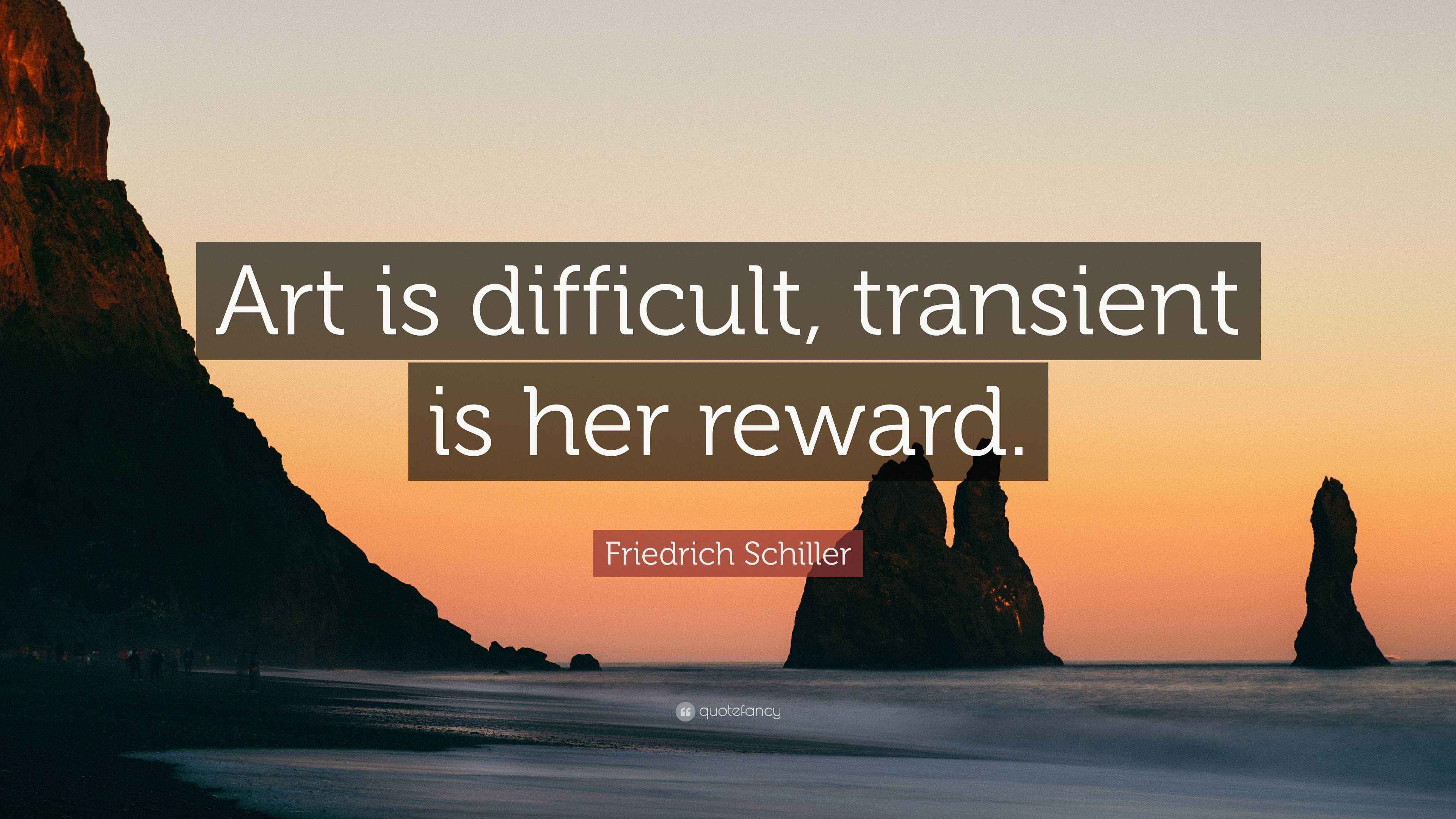 Friedrich Schiller Quote: “Art is difficult, transient is her reward.”