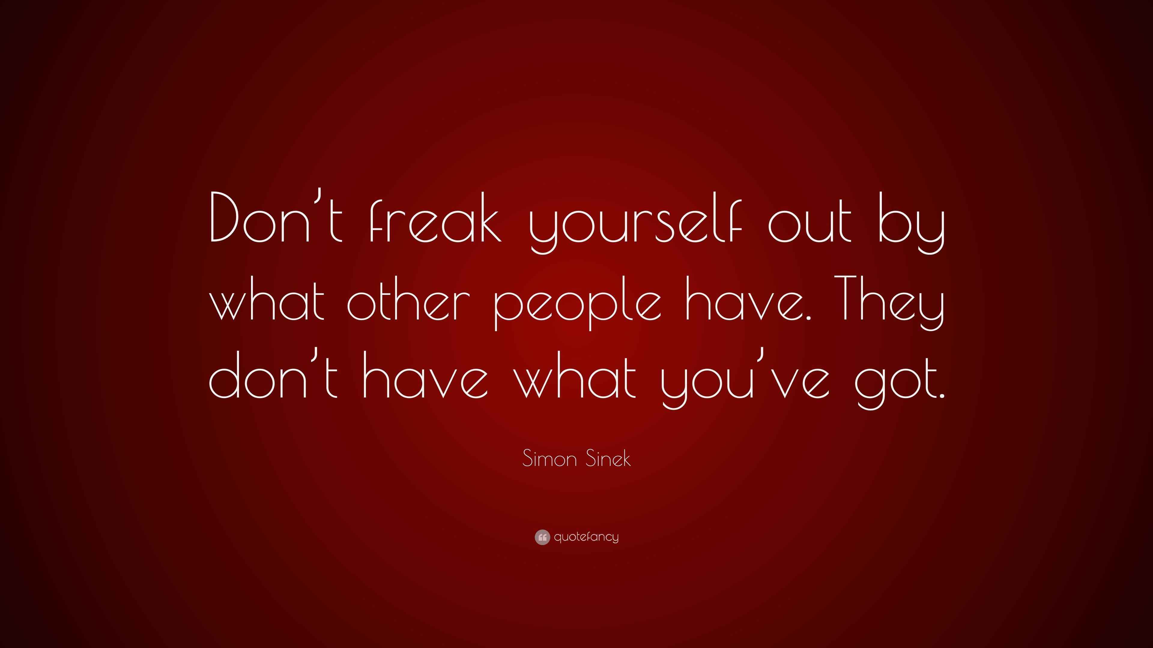 Simon Sinek Quote: “Don’t freak yourself out by what other people have ...