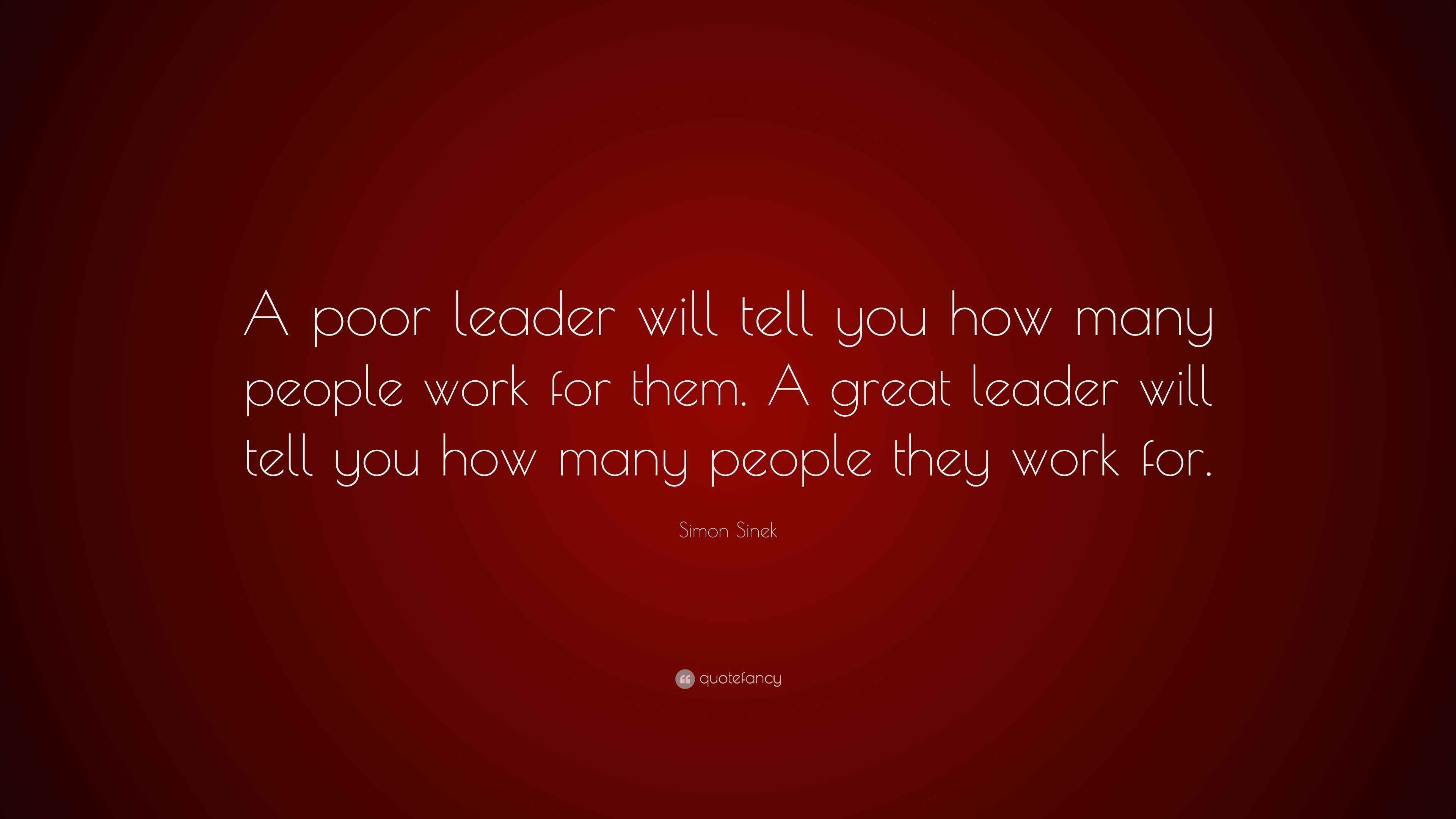 Simon Sinek Quote: “A poor leader will tell you how many people work ...
