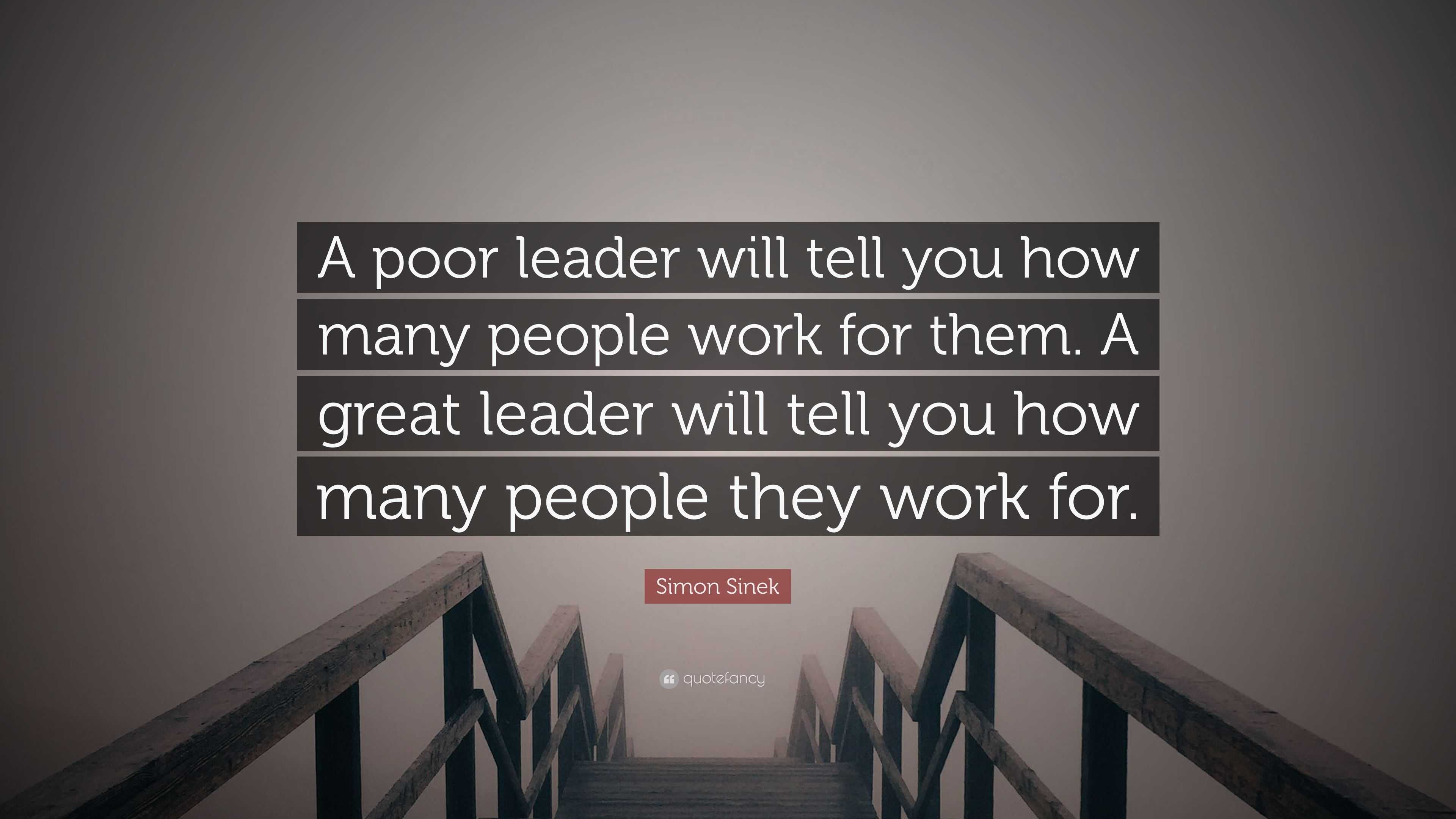 Simon Sinek Quote: “A poor leader will tell you how many people work ...