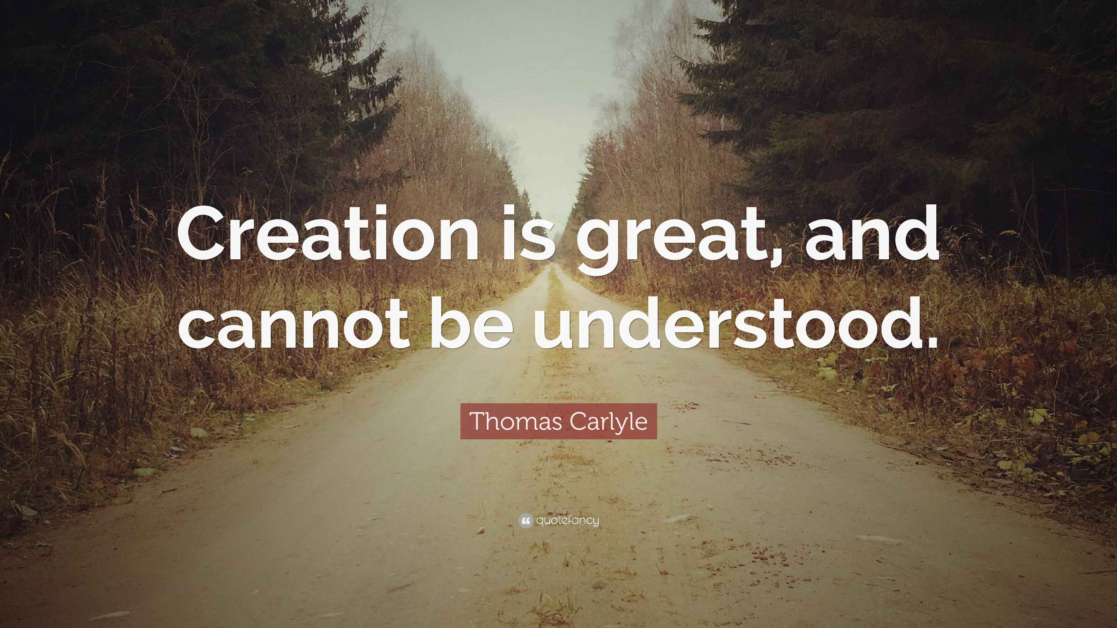 Thomas Carlyle Quote: “Creation is great, and cannot be understood.”