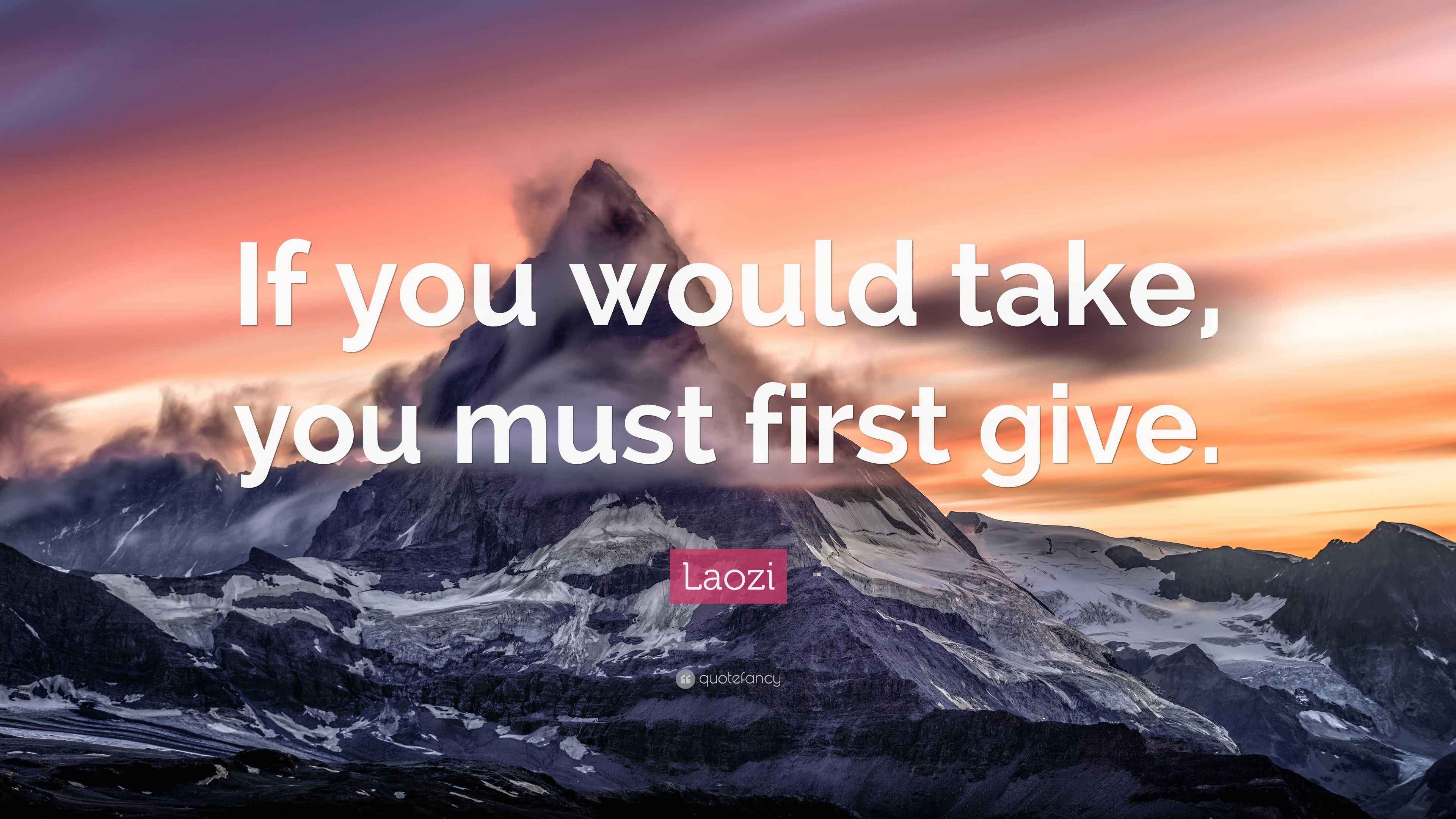Laozi Quote: “If you would take, you must first give.”