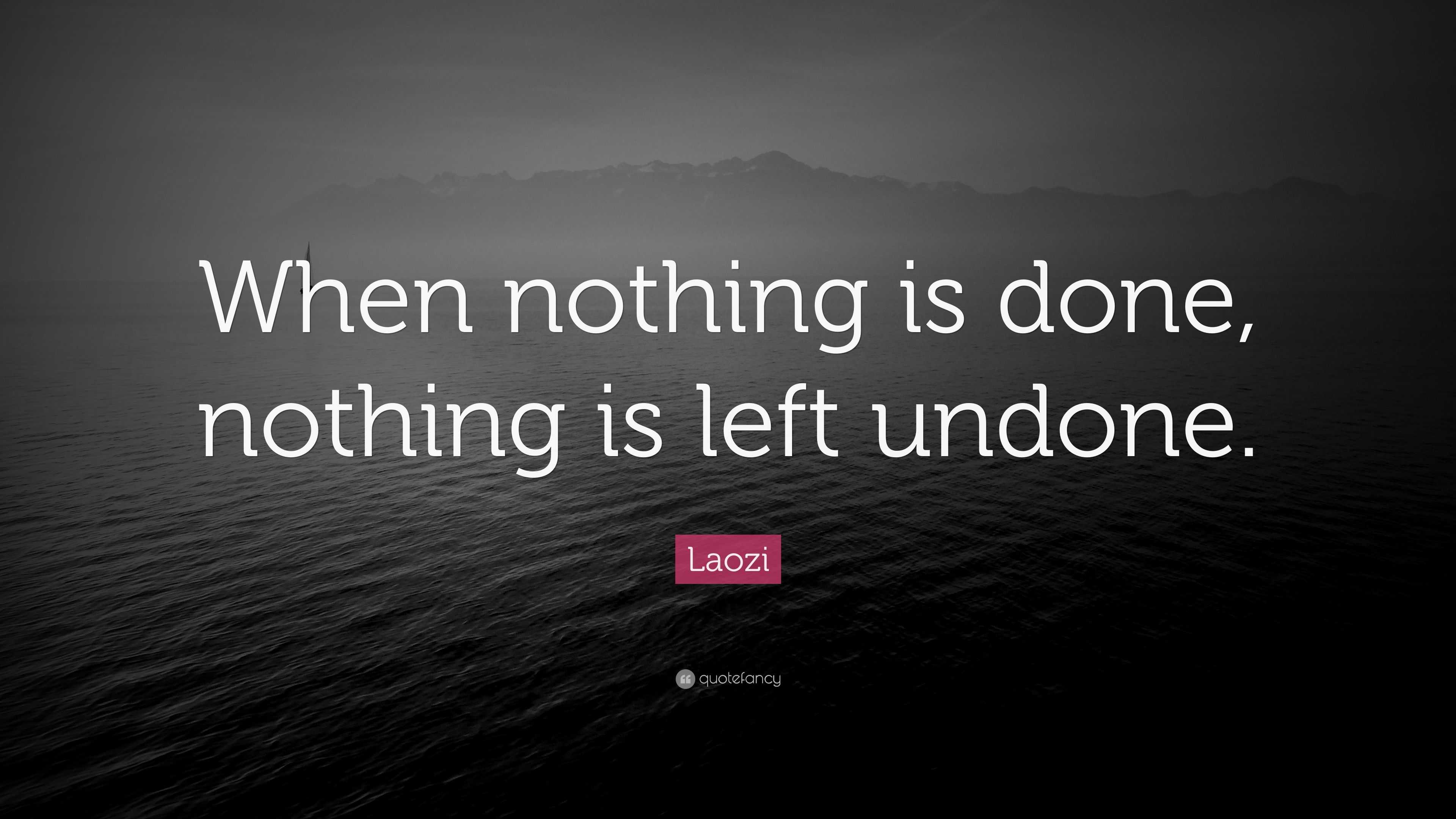 Laozi Quote: “When nothing is done, nothing is left undone.”