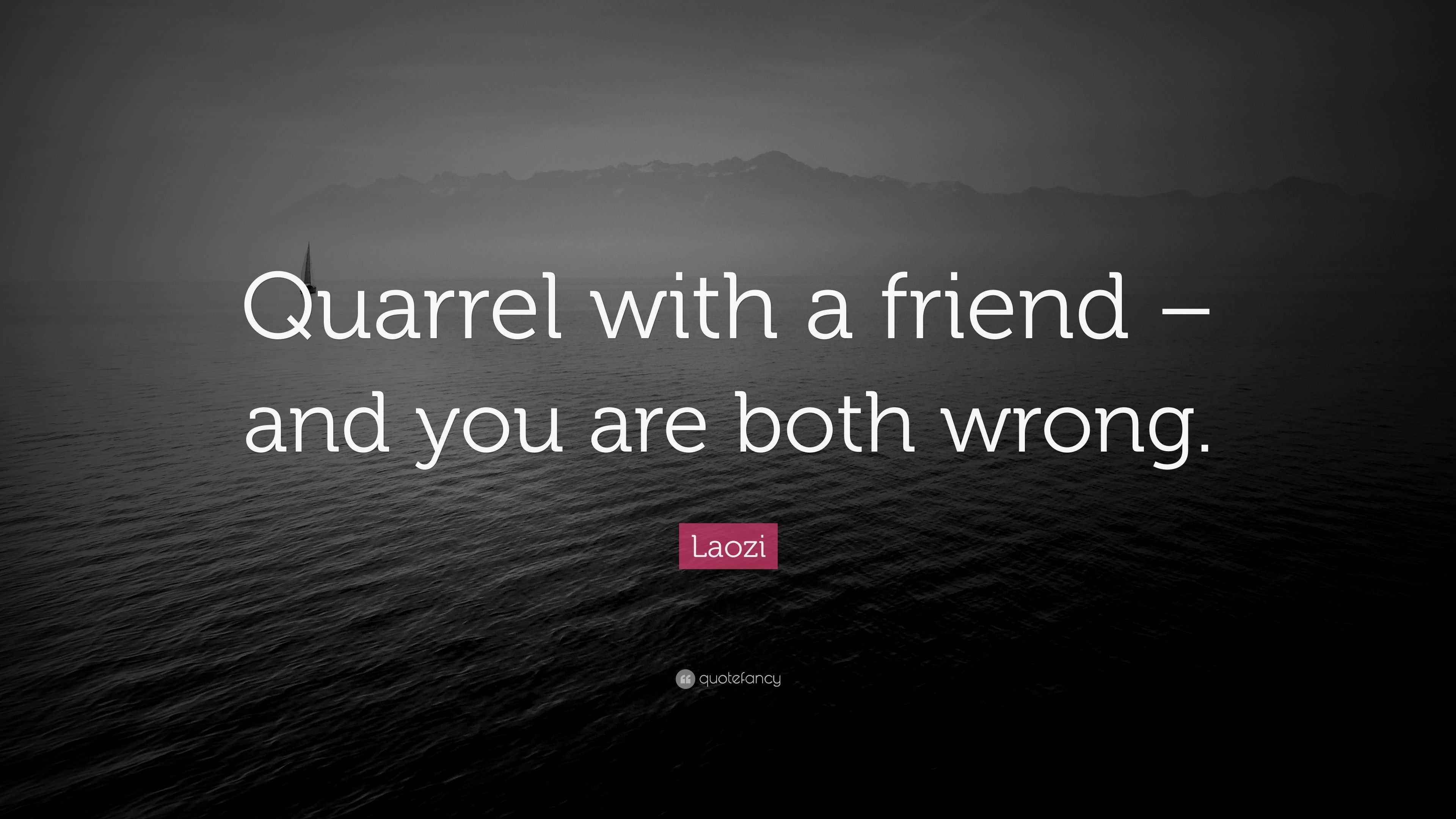 Laozi Quote: “Quarrel with a friend – and you are both wrong.”