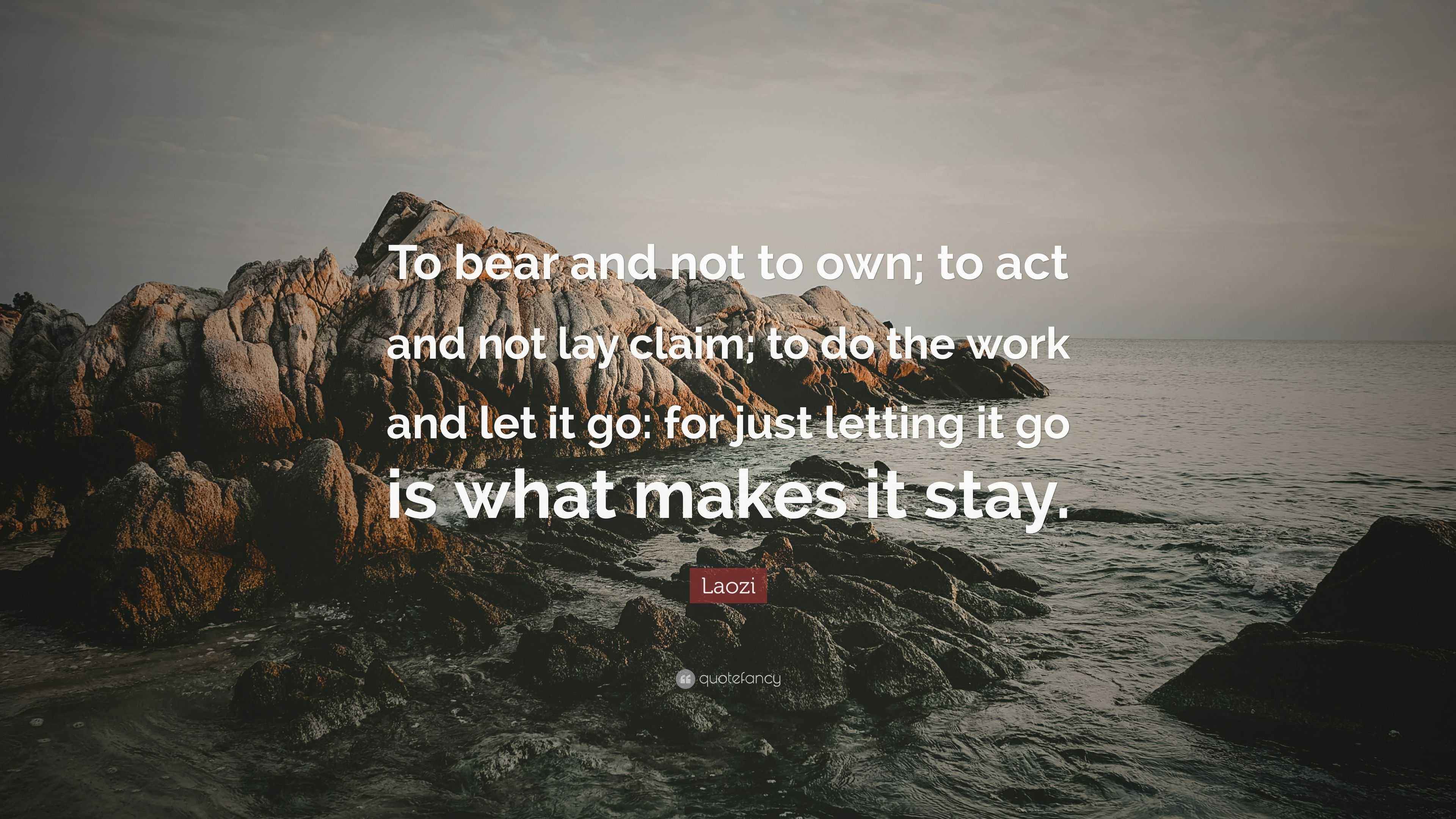 Laozi Quote: “To bear and not to own; to act and not lay claim; to do ...