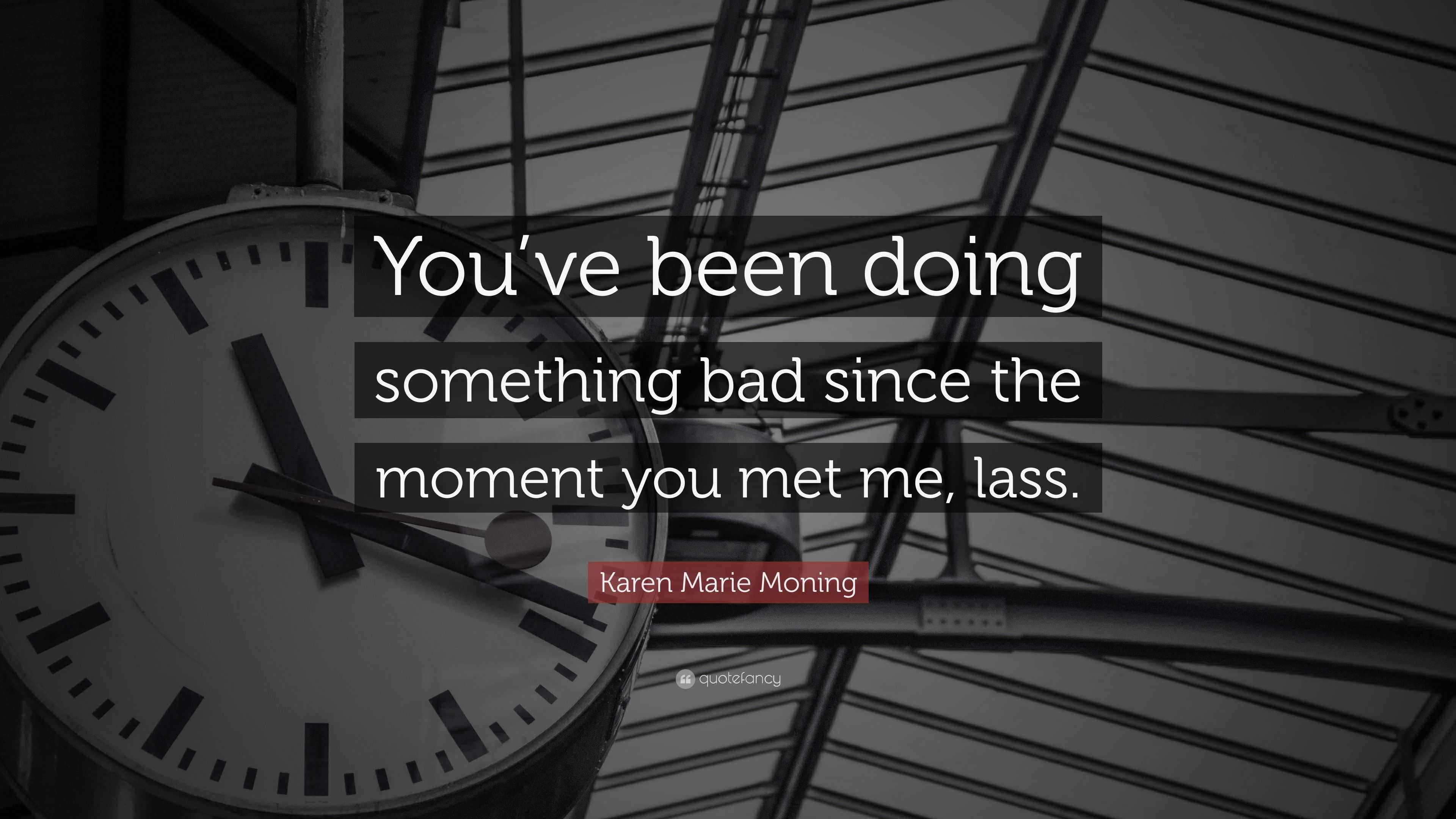 Karen Marie Moning Quote: “You’ve been doing something bad since the ...