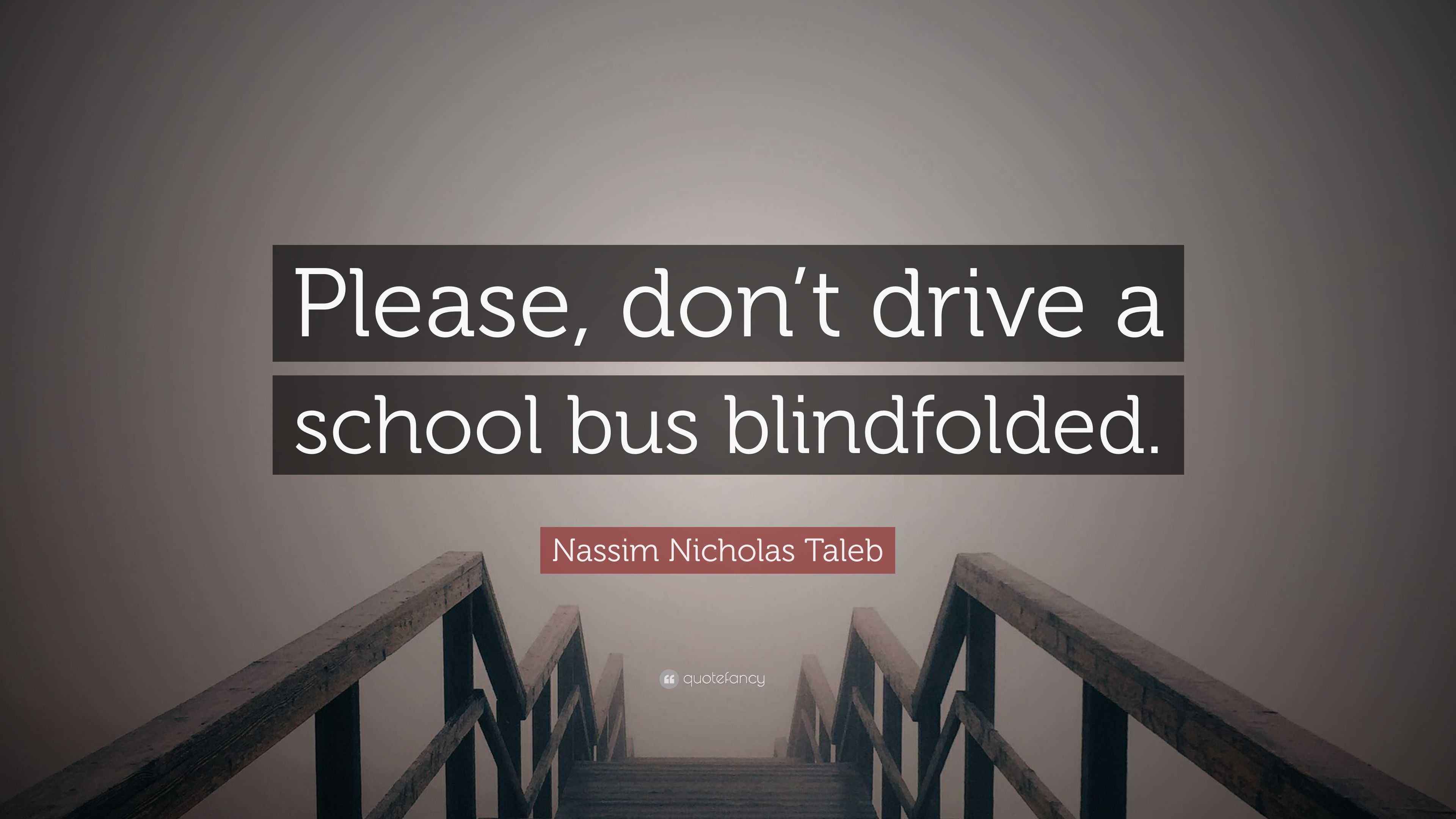 Nassim Nicholas Taleb Quote: “Please, don’t drive a school bus ...
