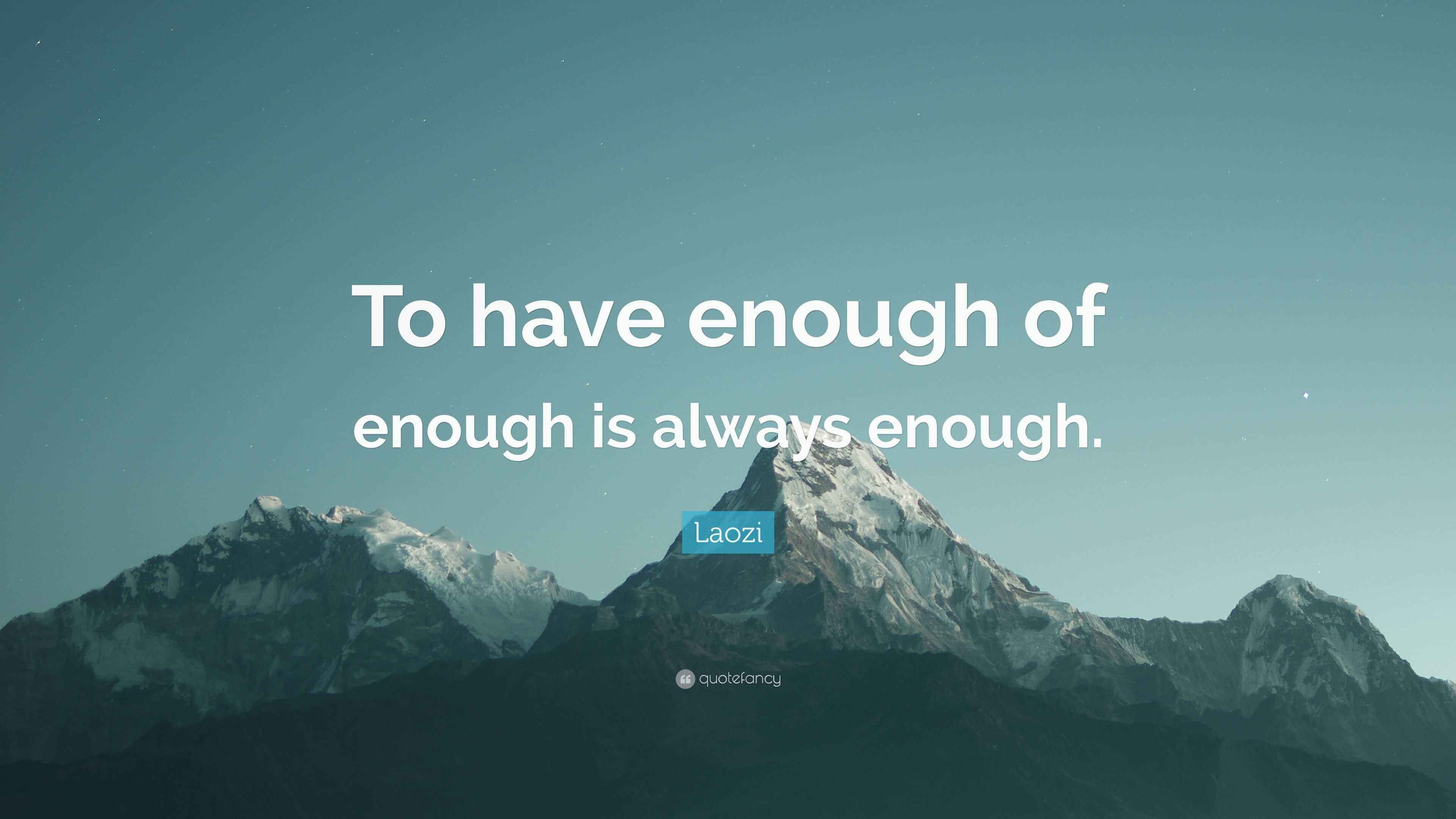 Laozi Quote: “To have enough of enough is always enough.”